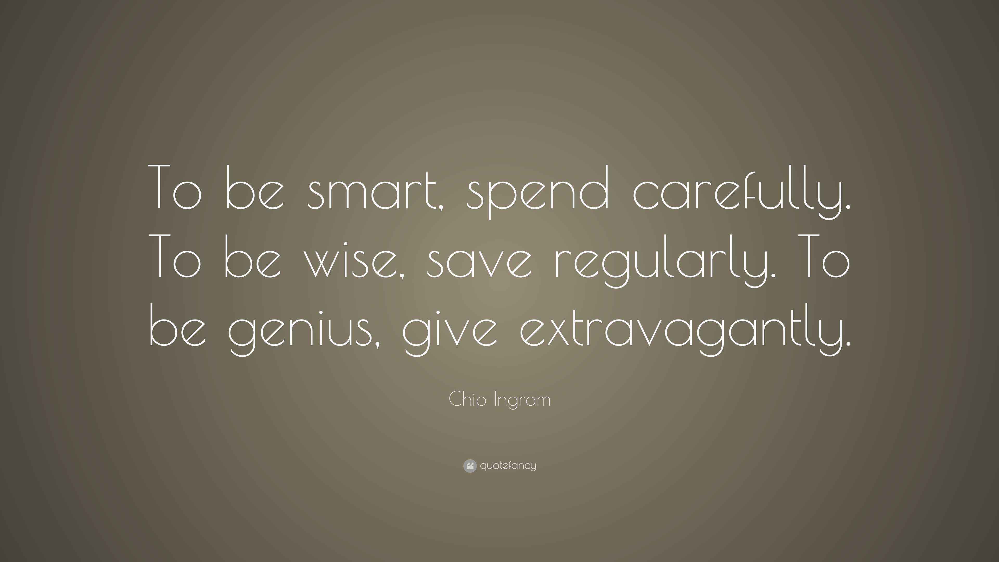 Chip Ingram Quote: “To be smart, spend carefully. To be wise, save ...