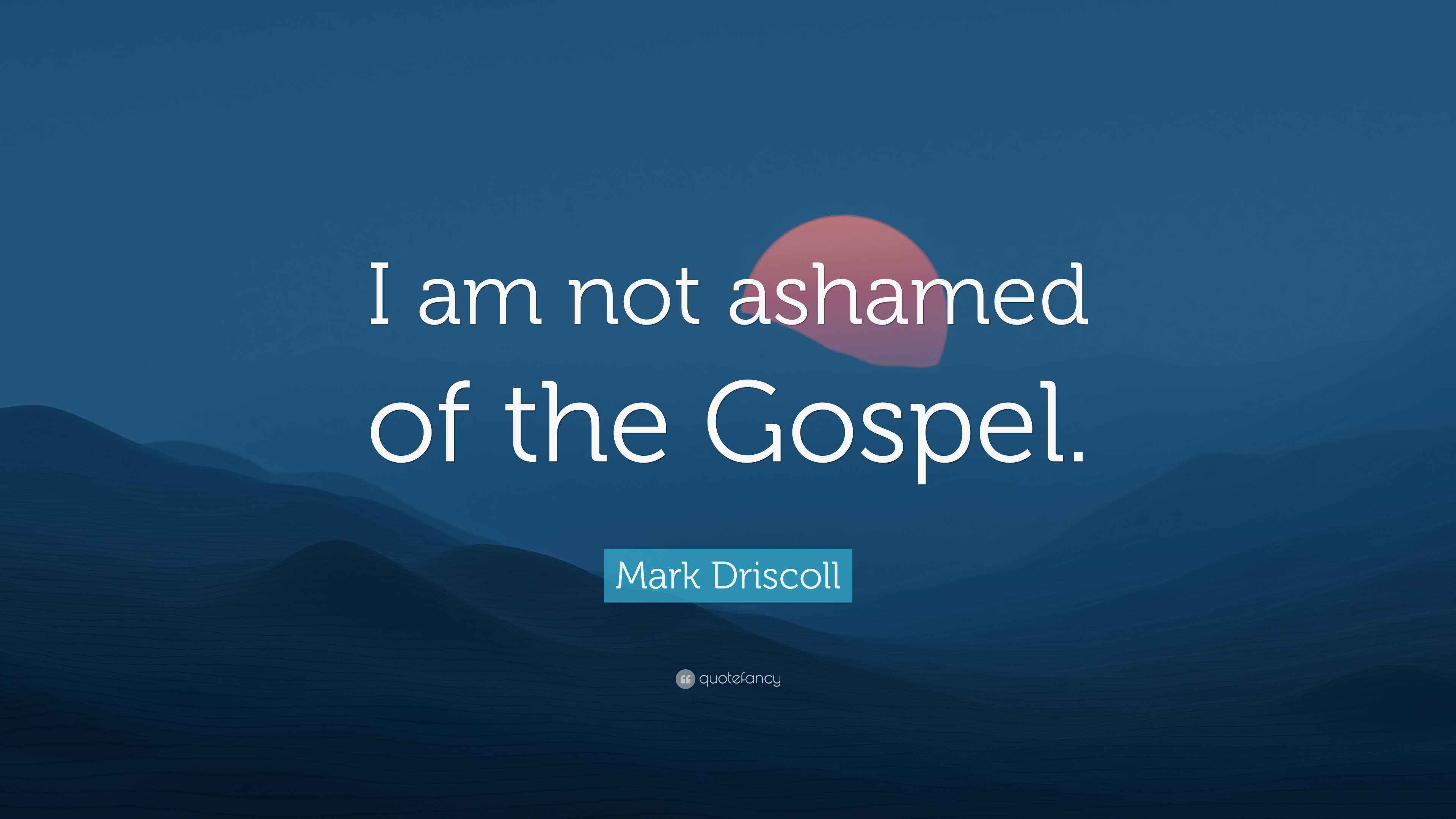 Mark Driscoll Quote: “I am not ashamed of the Gospel.”