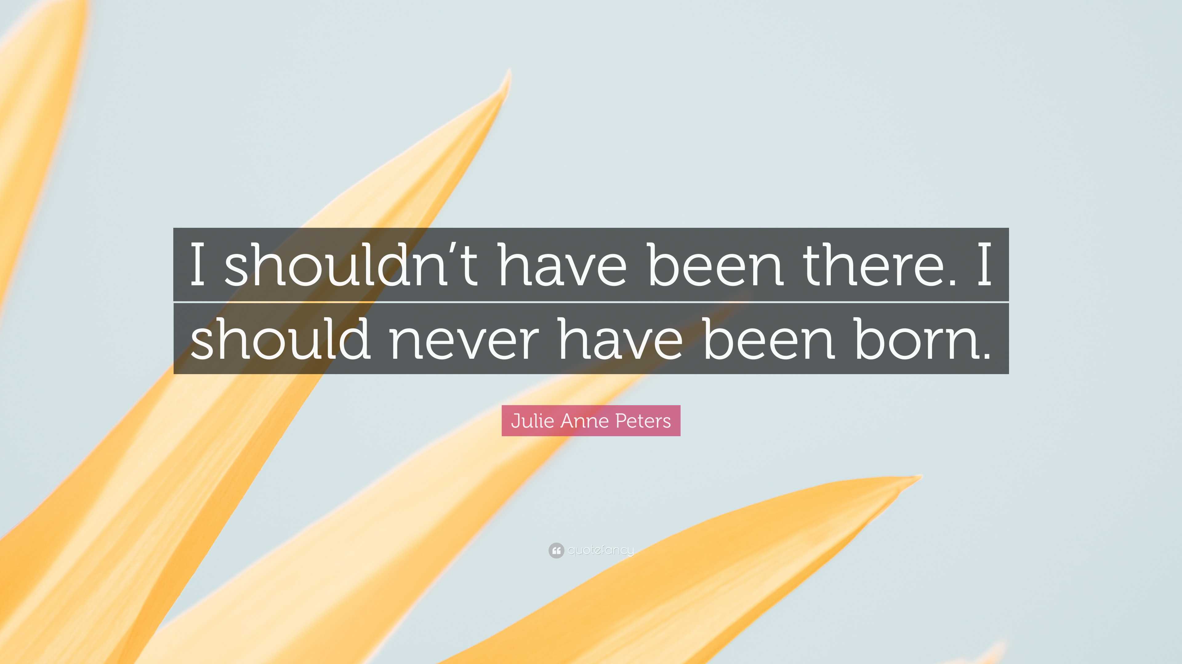 Julie Anne Peters Quote: “I shouldn’t have been there. I should never ...