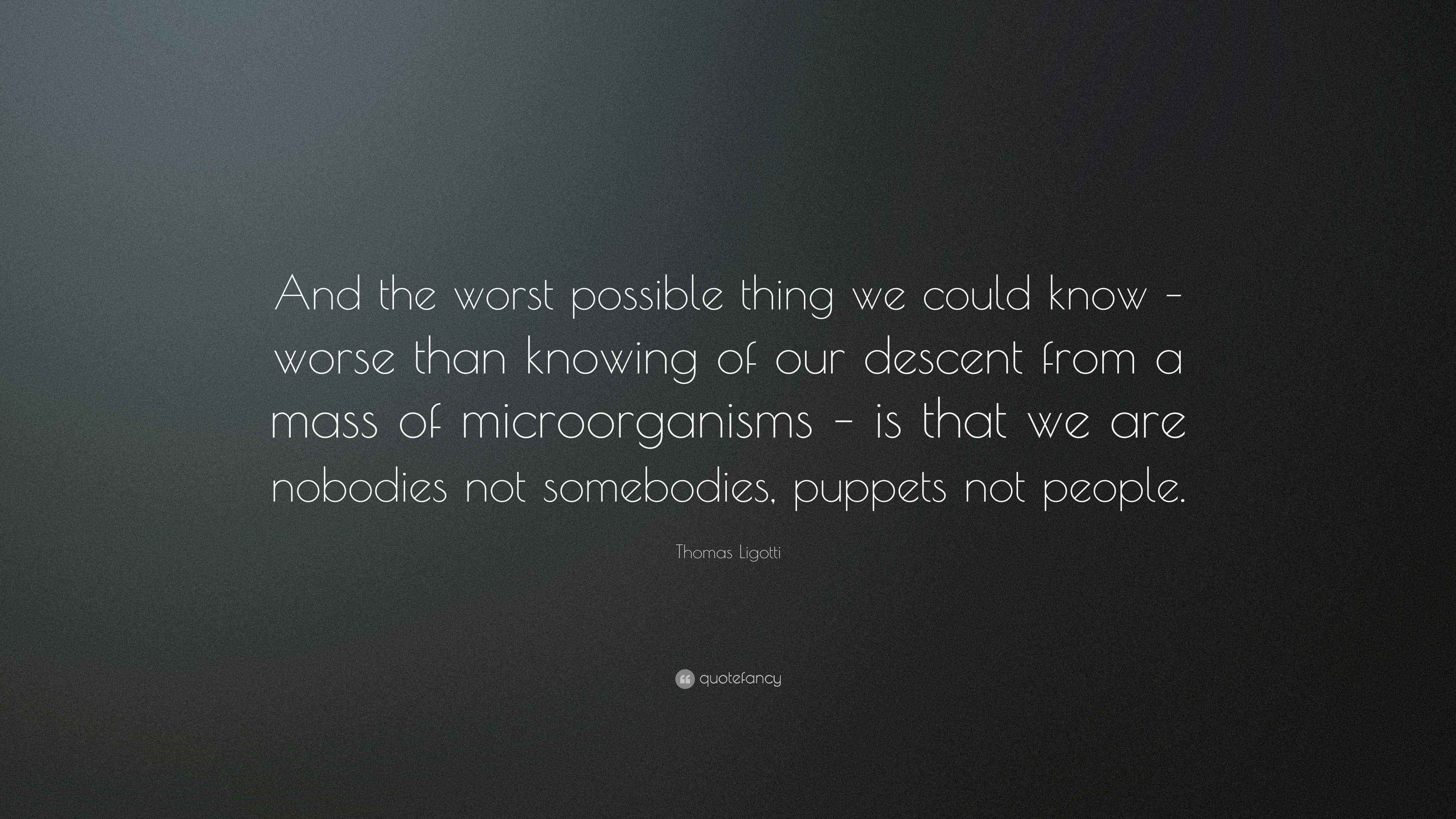 Thomas Ligotti Quote: “And the worst possible thing we could know ...