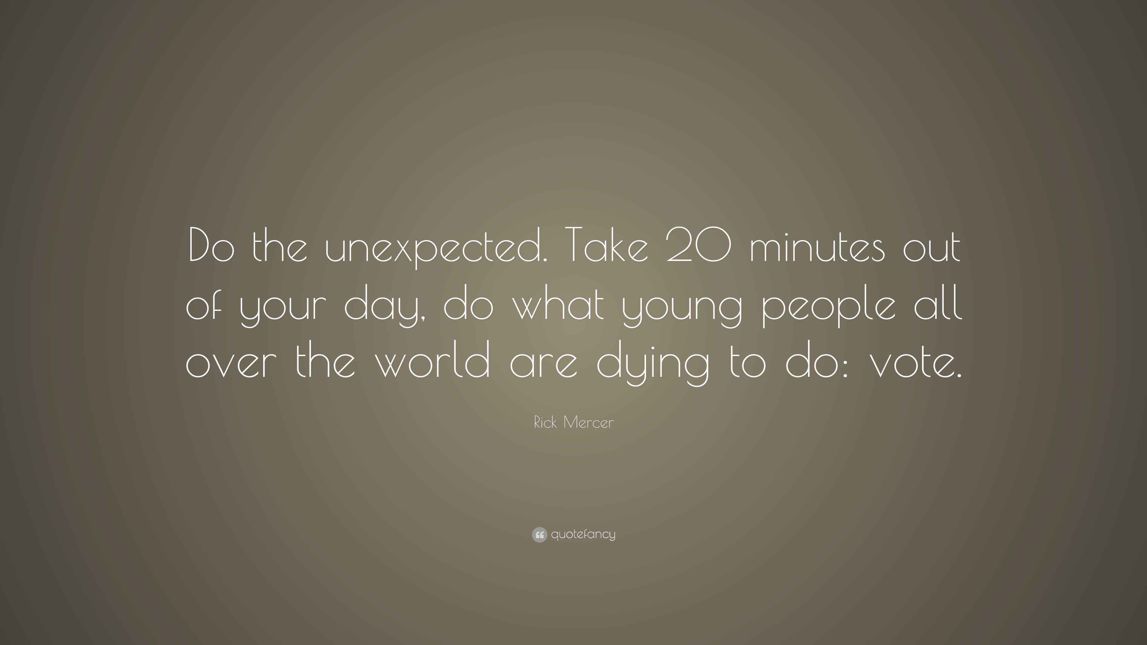 Rick Mercer Quote: “Do the unexpected. Take 20 minutes out of your day ...