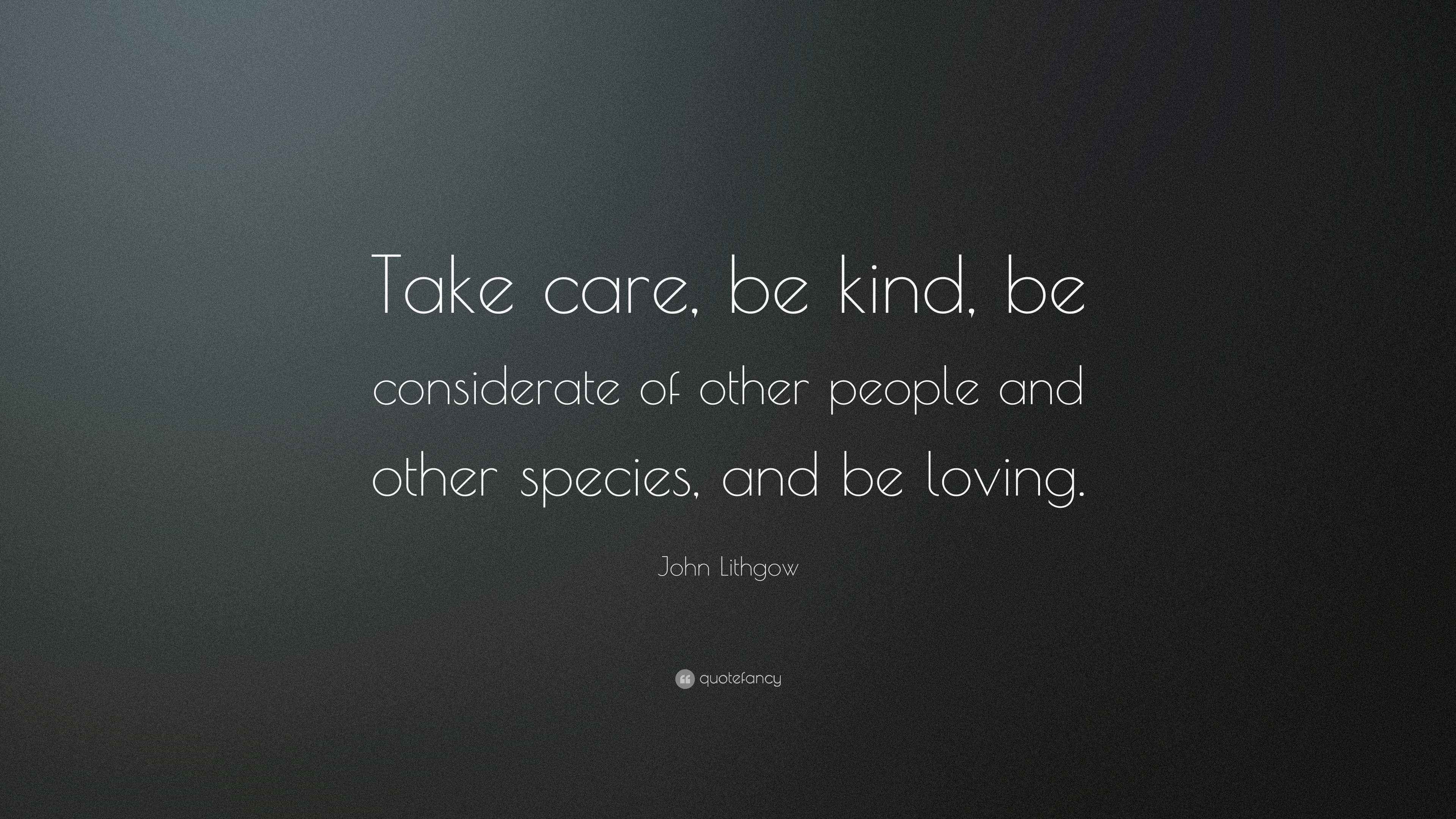 John Lithgow Quote: “Take care, be kind, be considerate of other people ...