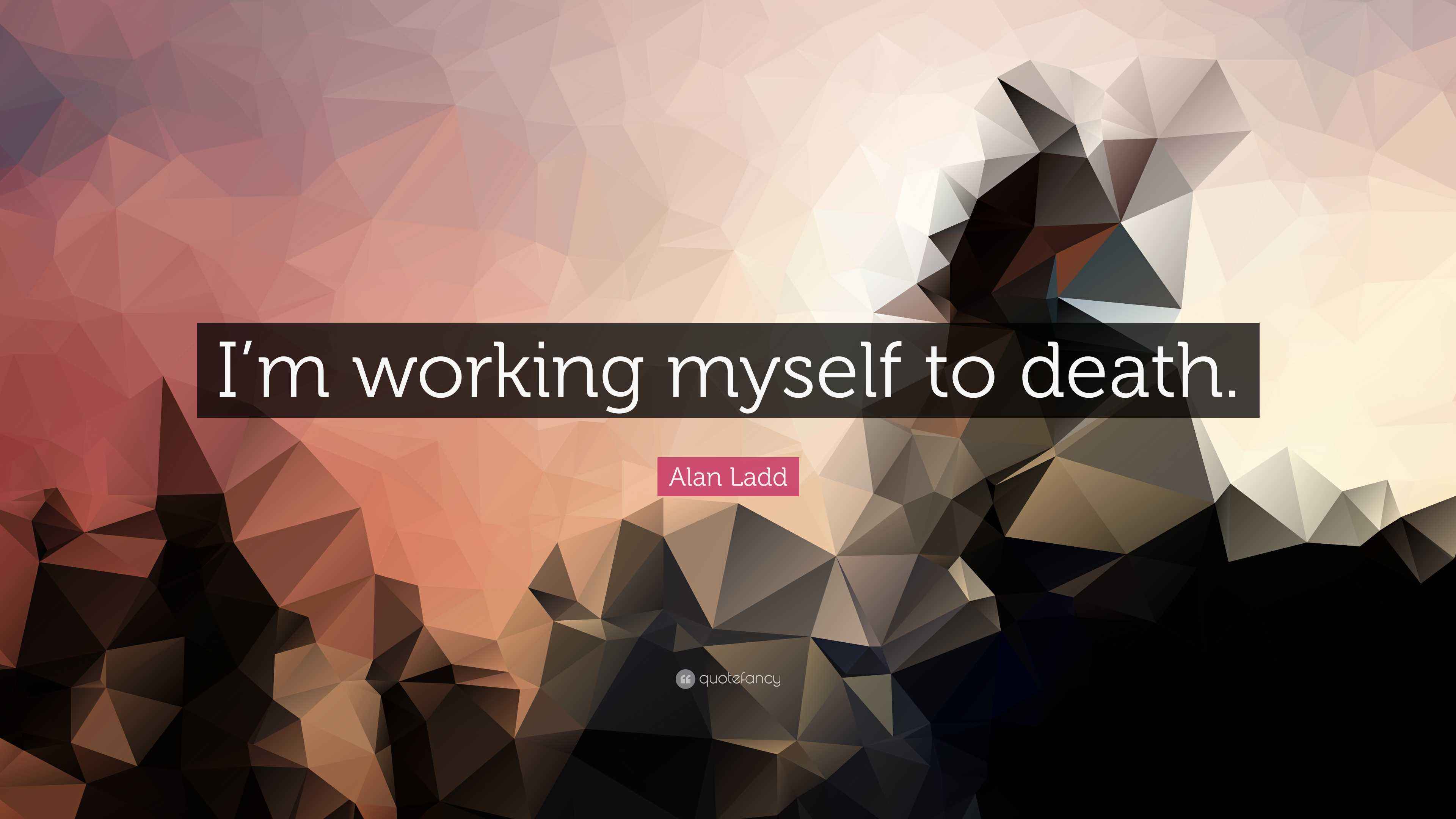 Alan Ladd Quote: “I’m working myself to death.”