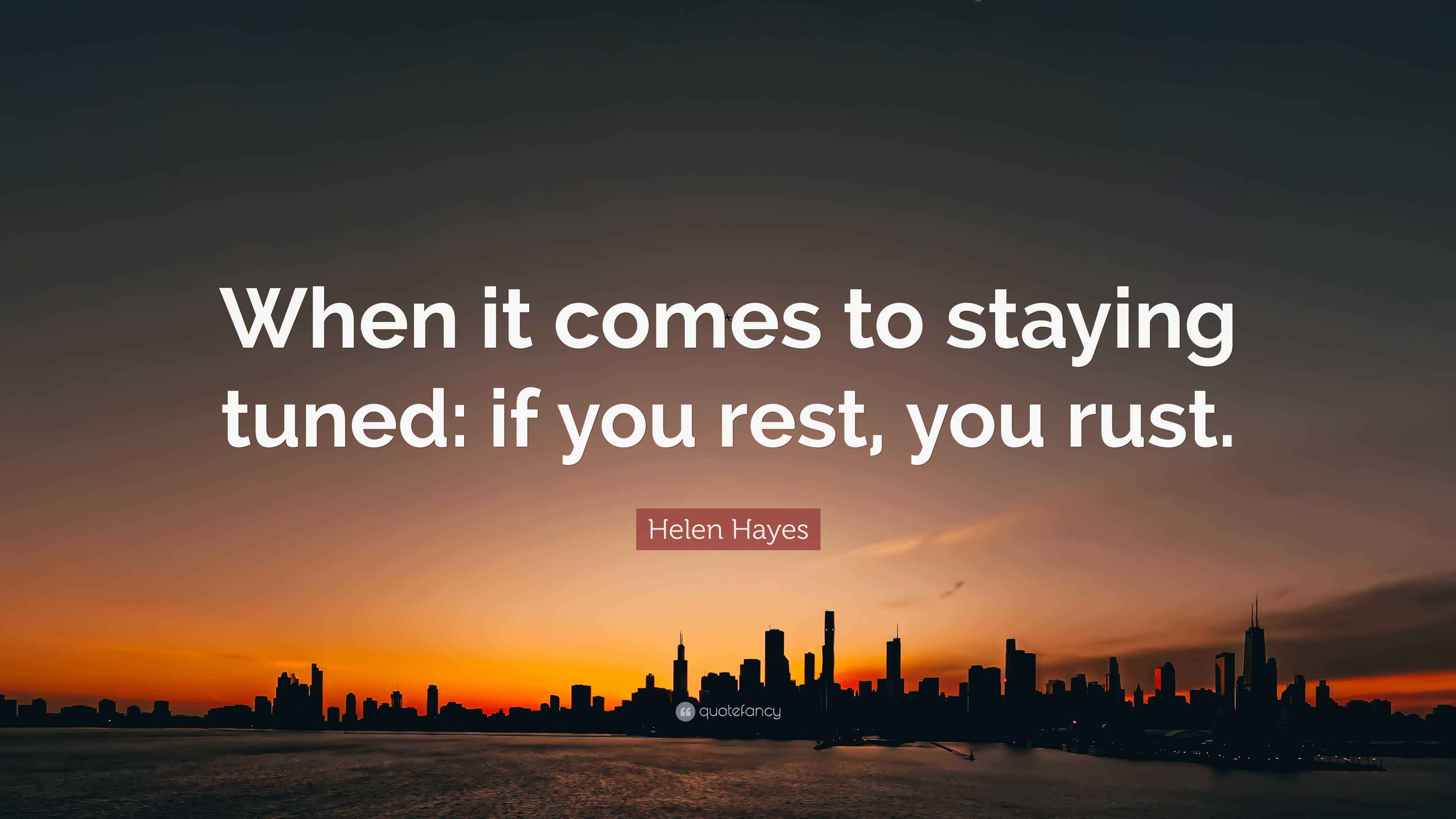 Helen Hayes Quote: “When it comes to staying tuned: if you rest, you rust.”