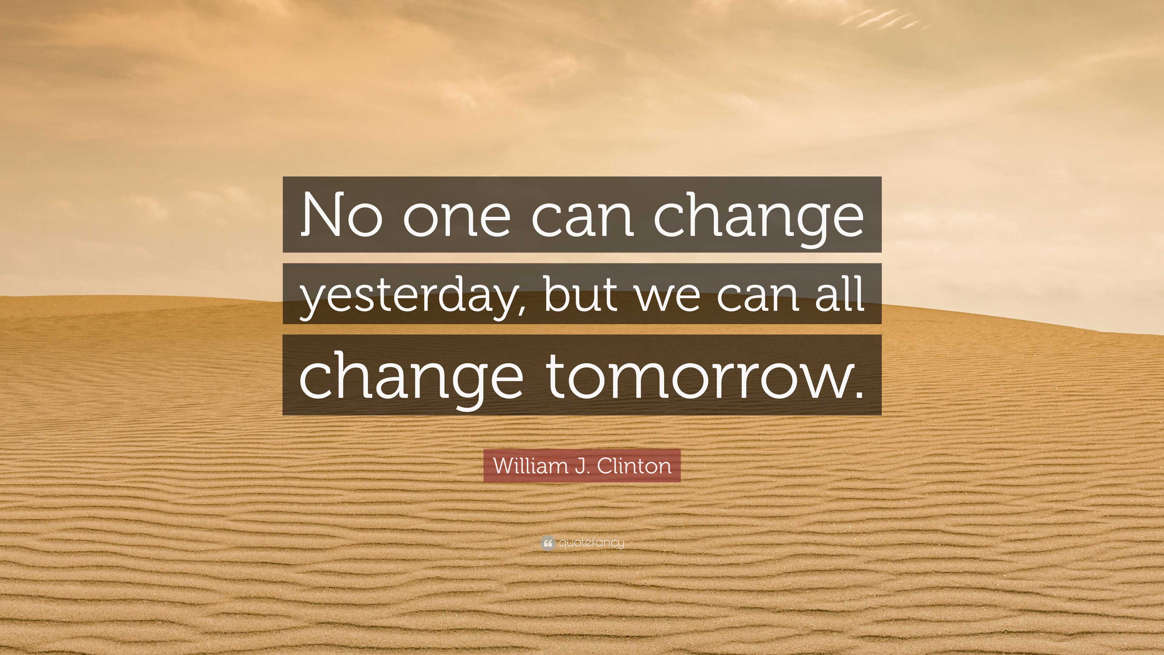 William J. Clinton Quote: “No one can change yesterday, but we can all ...