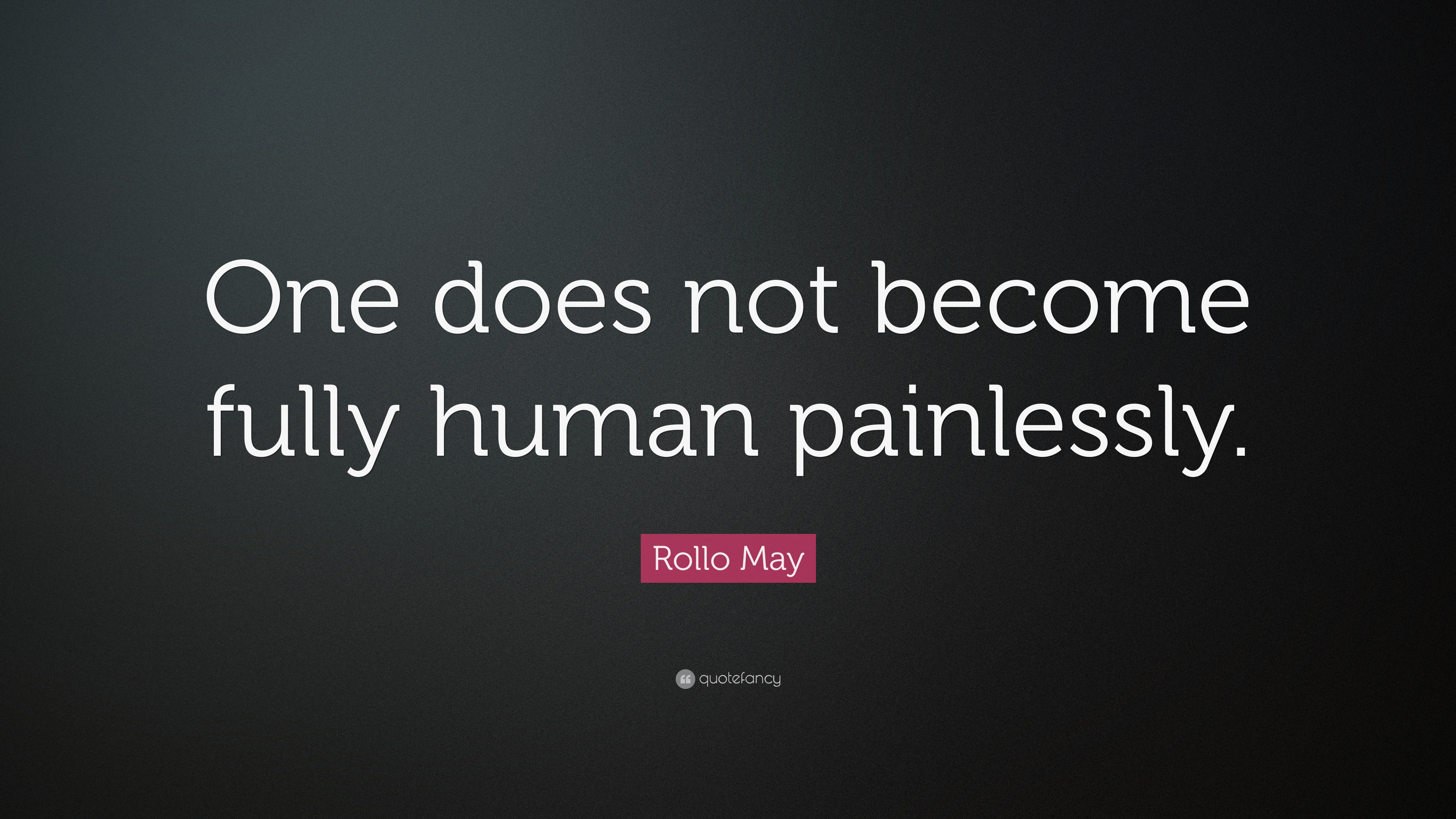 Rollo May Quote: “One does not become fully human painlessly.”