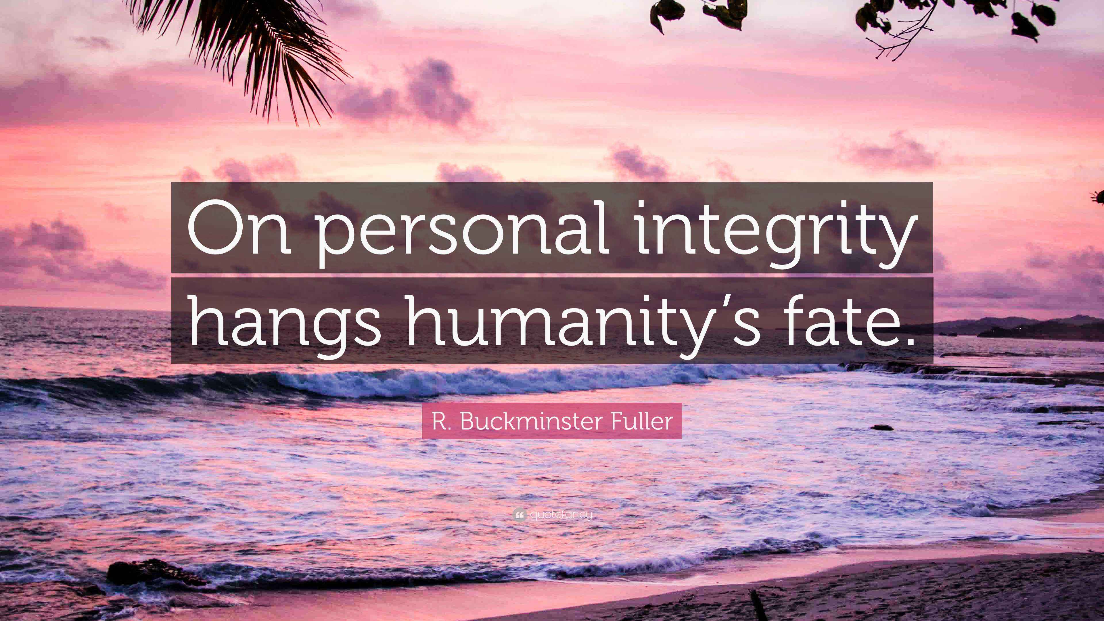 R. Buckminster Fuller Quote: “On personal integrity hangs humanity’s fate.”