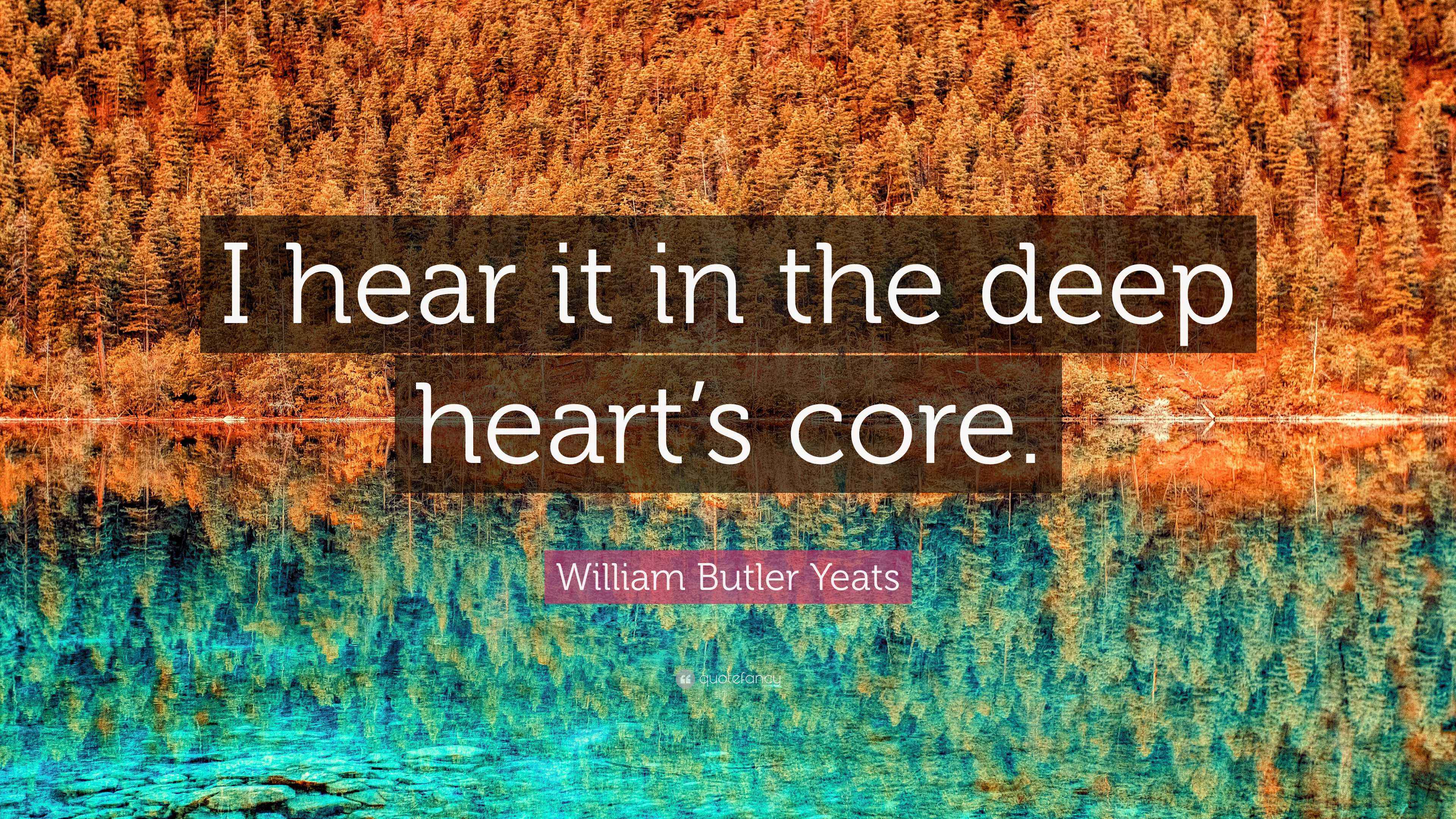 William Butler Yeats Quote: “I hear it in the deep heart’s core.”