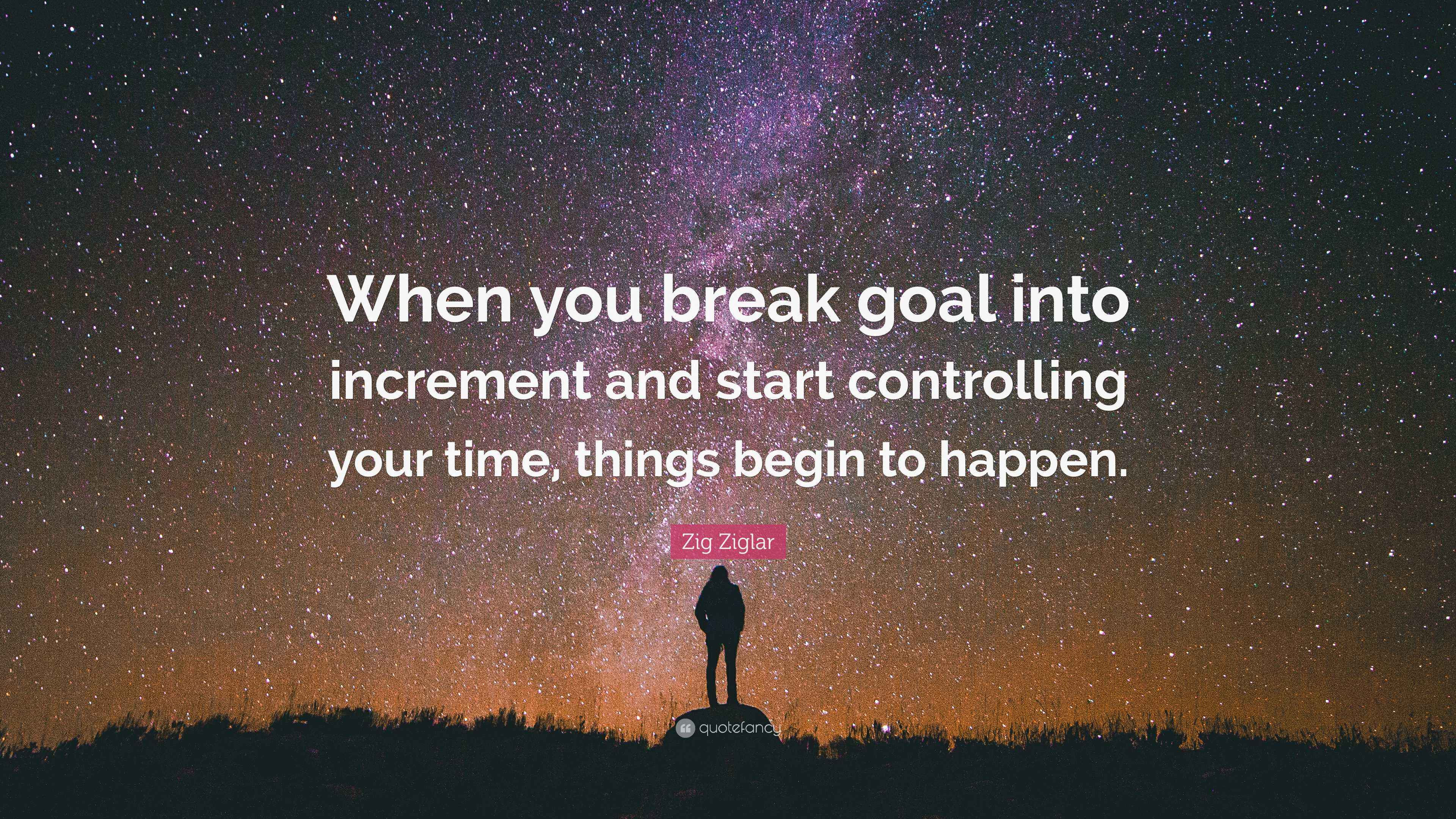 Zig Ziglar Quote: “When you break goal into increment and start ...