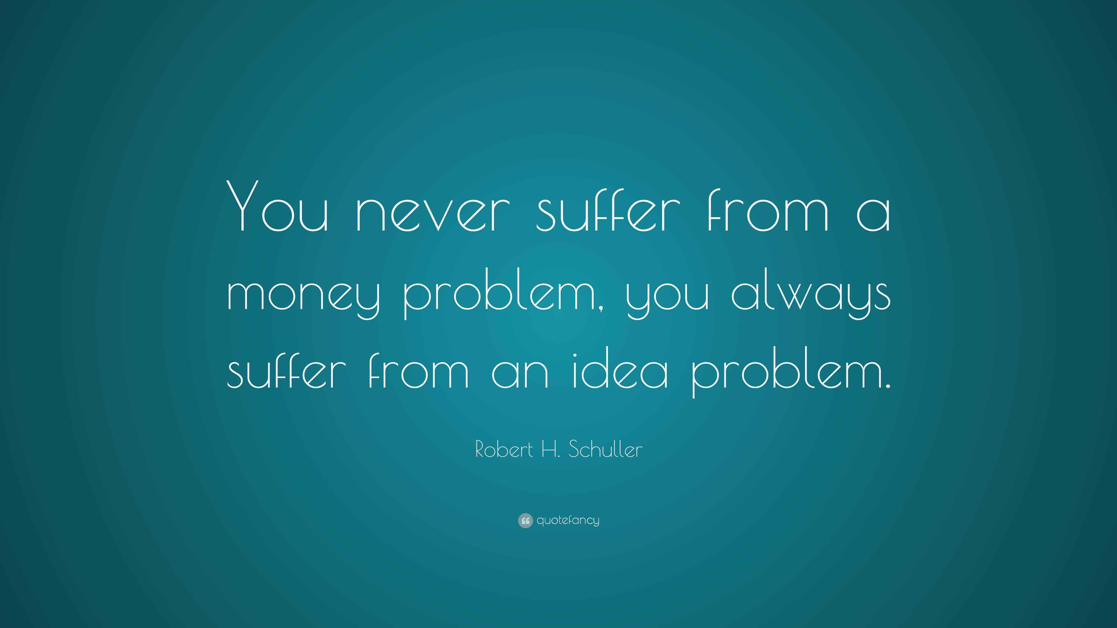 Robert H. Schuller Quote: “You never suffer from a money problem, you ...