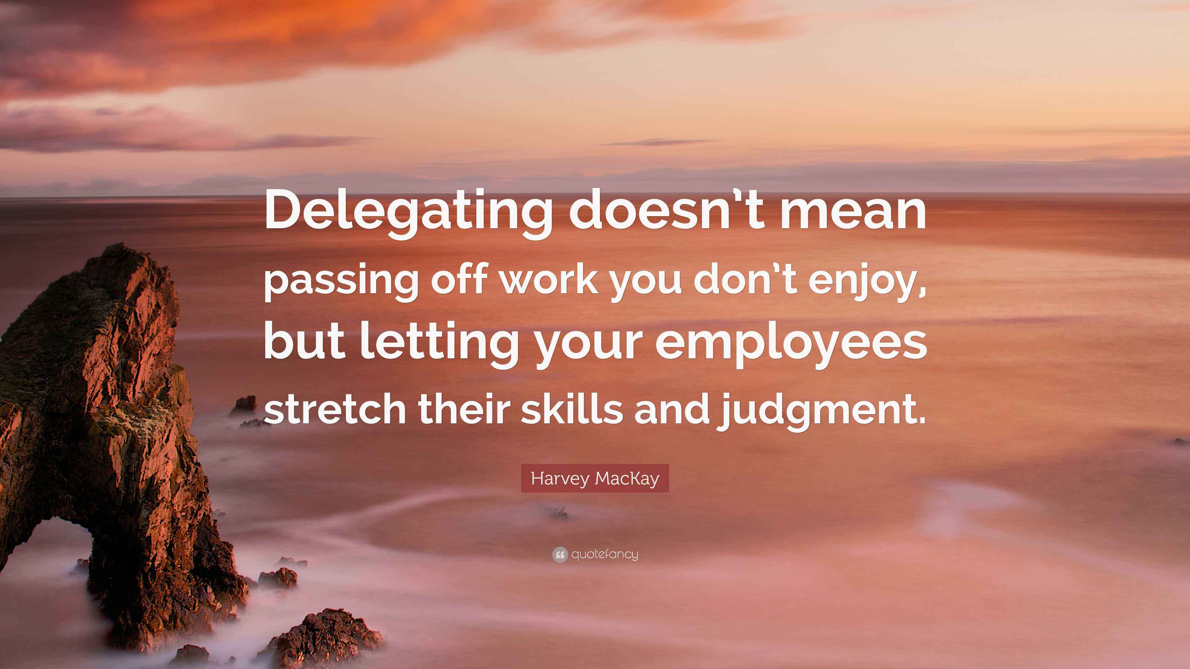 Harvey MacKay Quote: “Delegating doesn’t mean passing off work you don ...