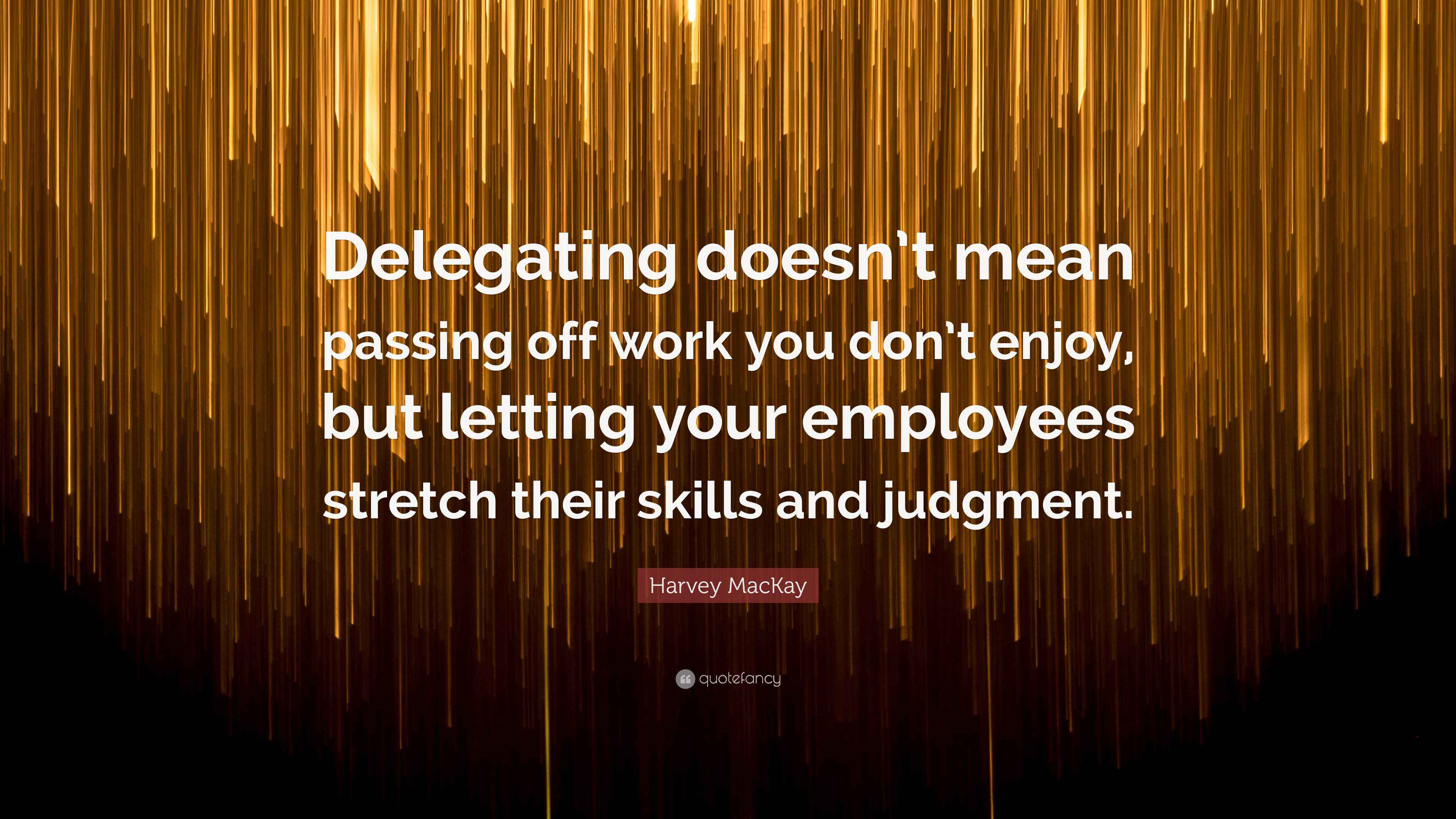 Harvey MacKay Quote: “Delegating doesn’t mean passing off work you don ...