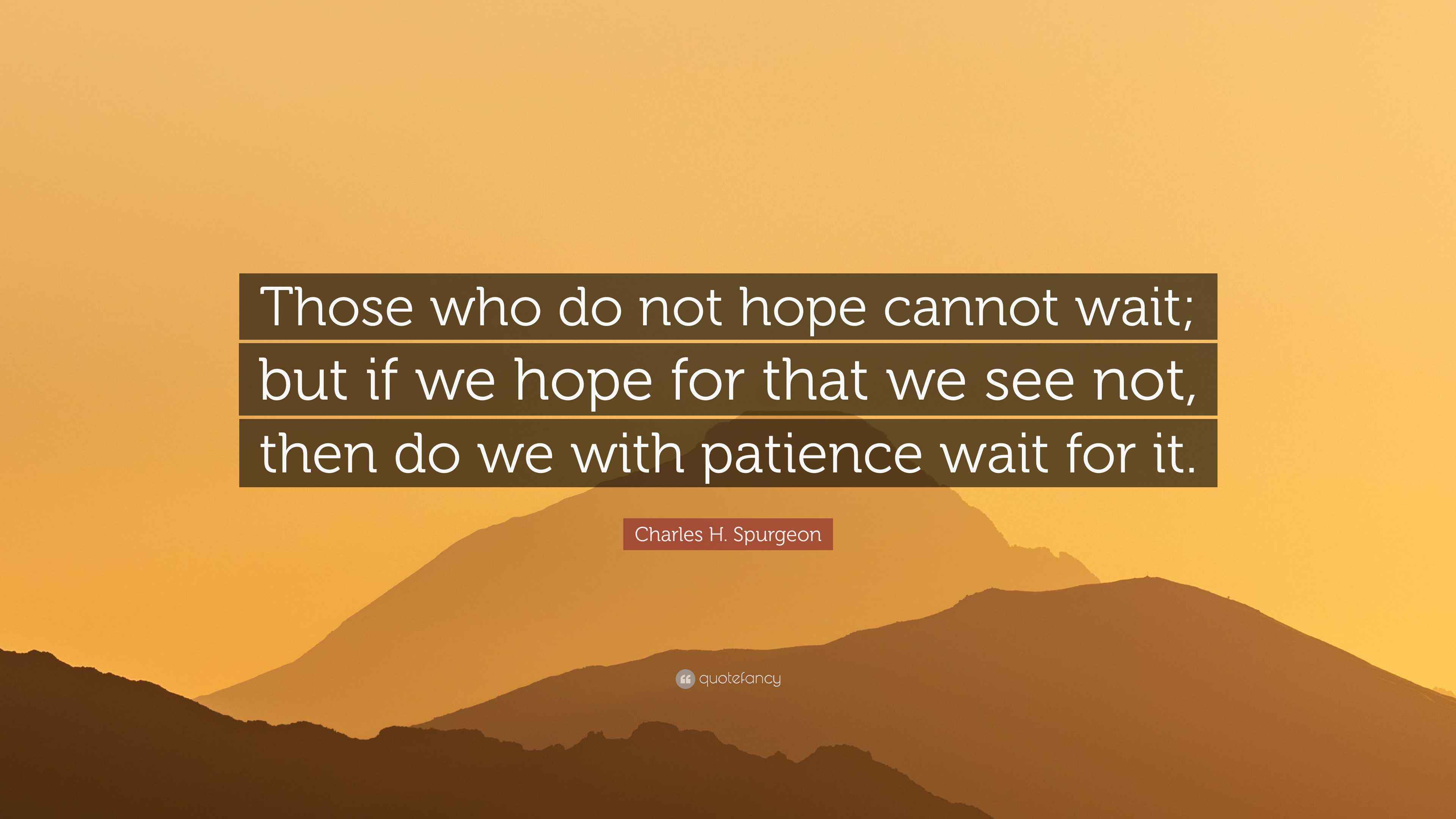 Charles H. Spurgeon Quote: “Those who do not hope cannot wait; but if ...