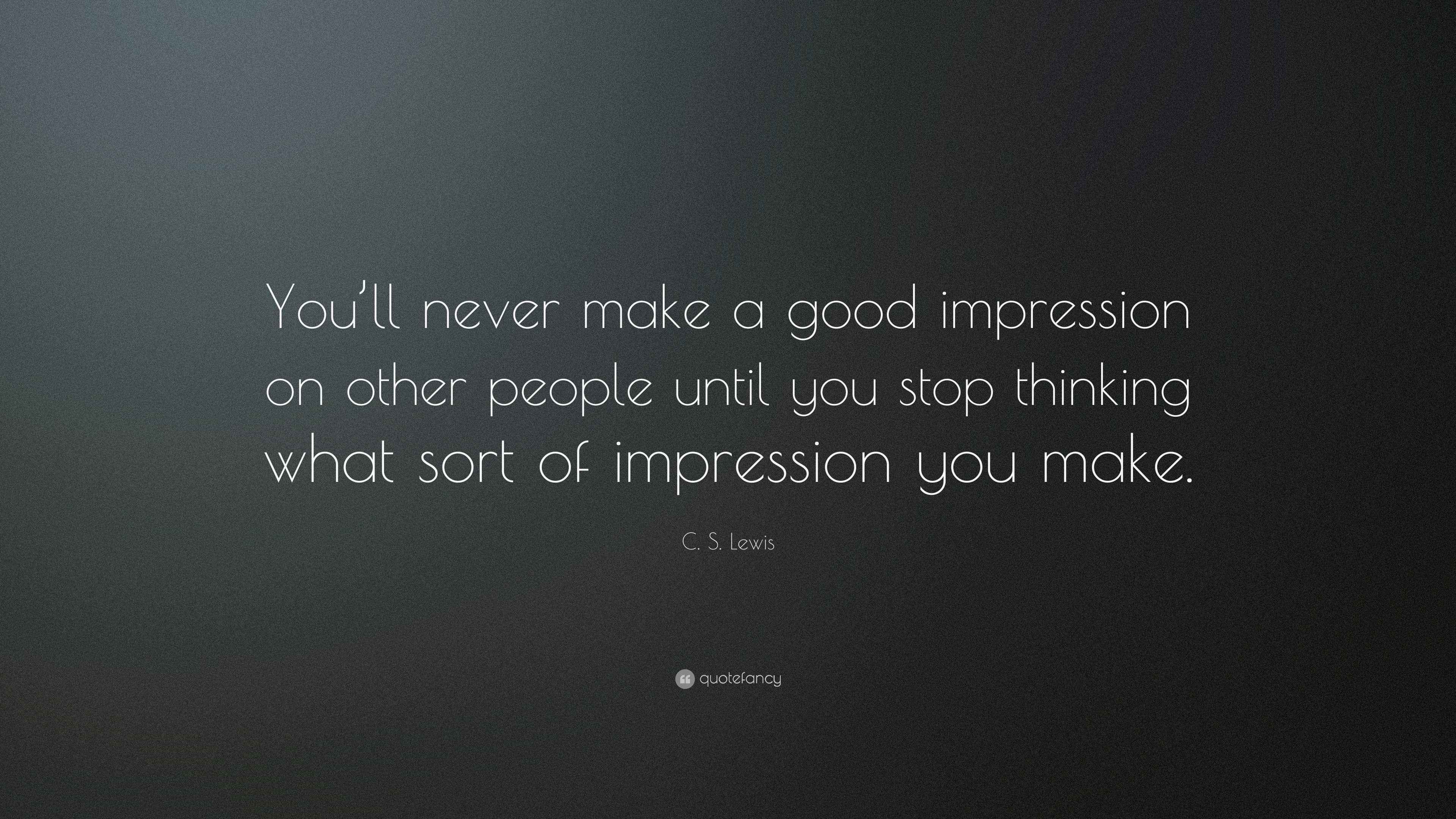 C. S. Lewis Quote: “You’ll never make a good impression on other people ...