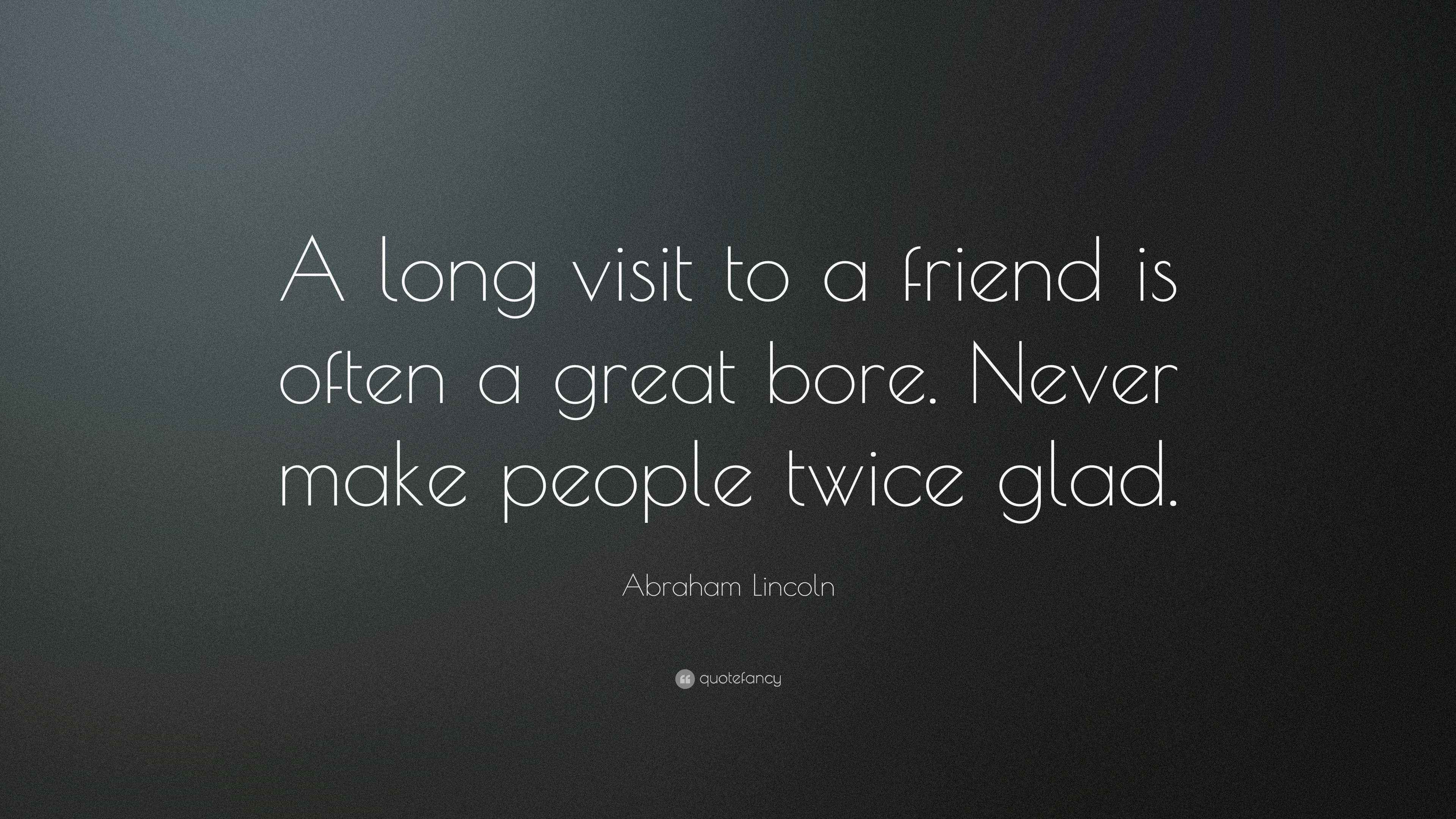Abraham Lincoln Quote: “A long visit to a friend is often a great bore ...