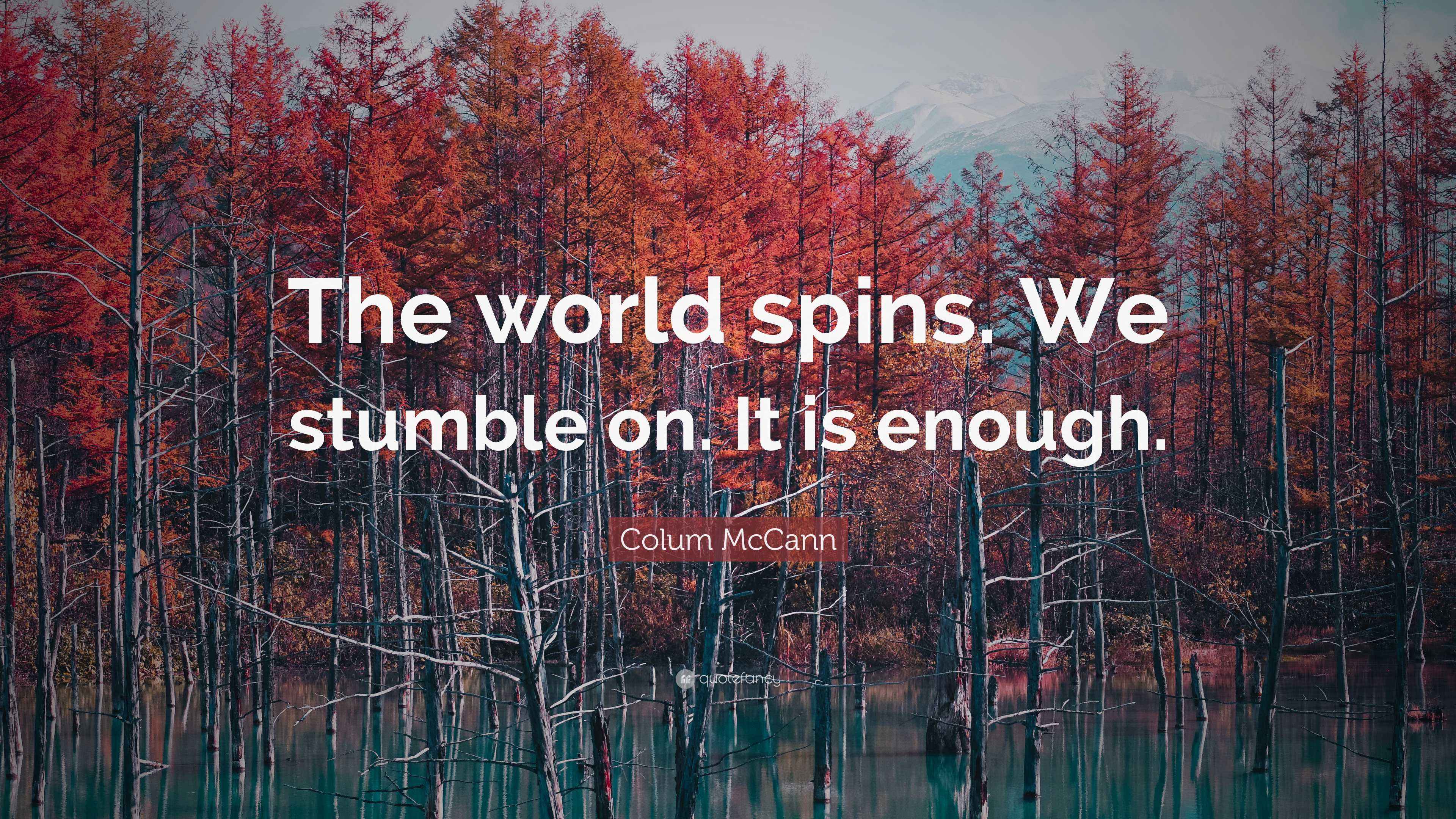 Colum McCann Quote: “The world spins. We stumble on. It is enough.”