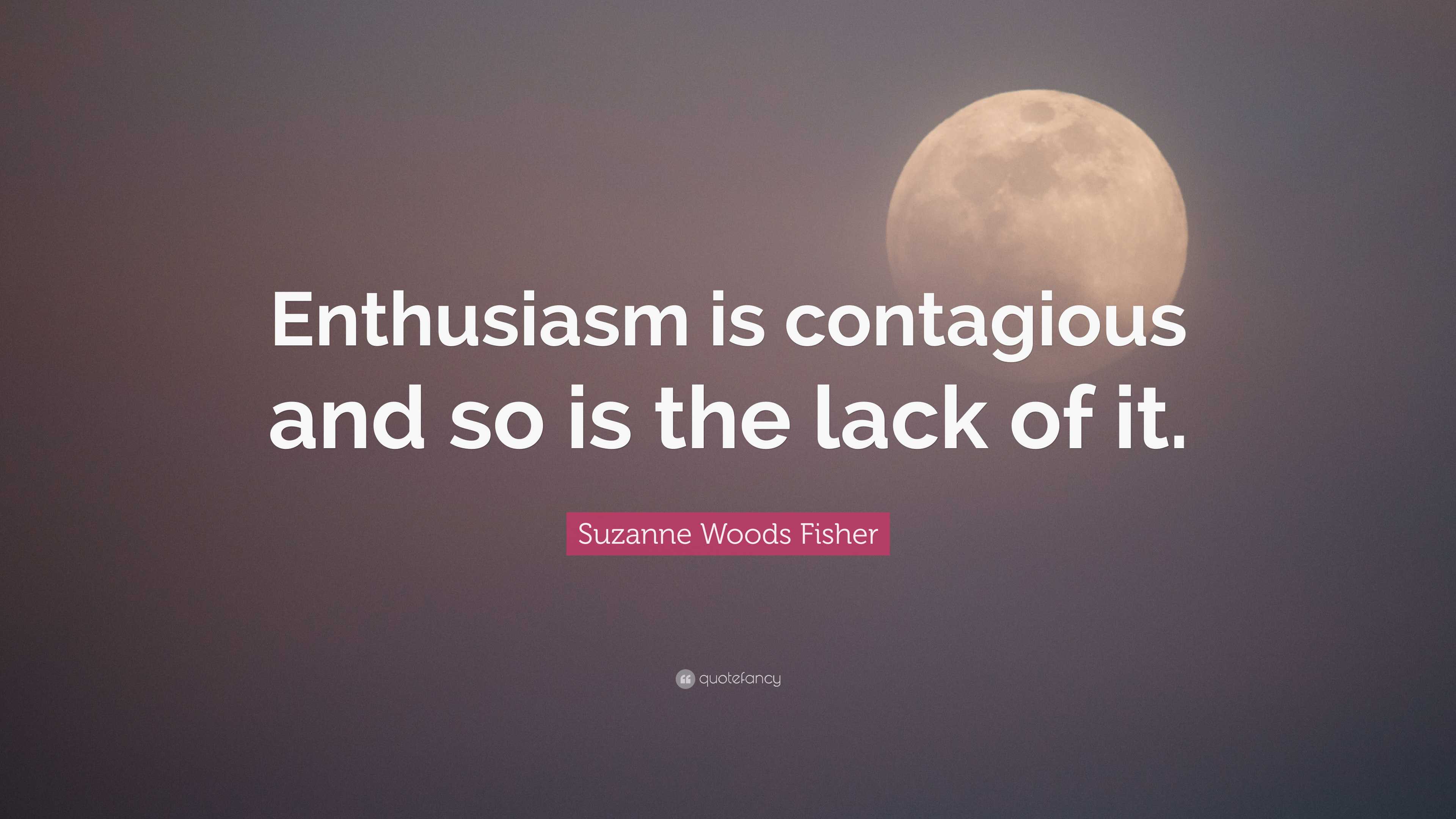 Suzanne Woods Fisher Quote: “Enthusiasm is contagious and so is the ...