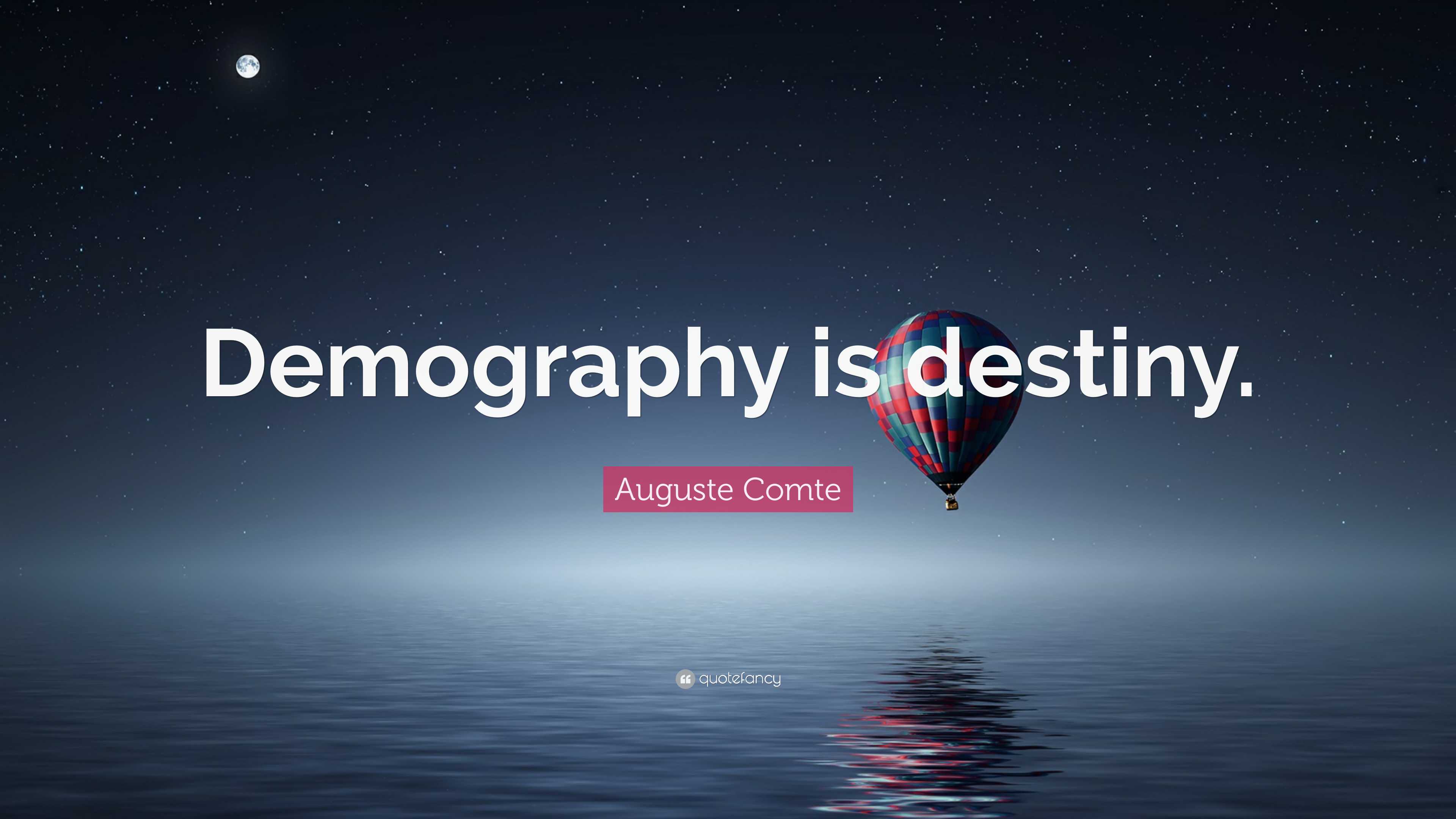 Auguste Comte Quote: “Demography is destiny.”