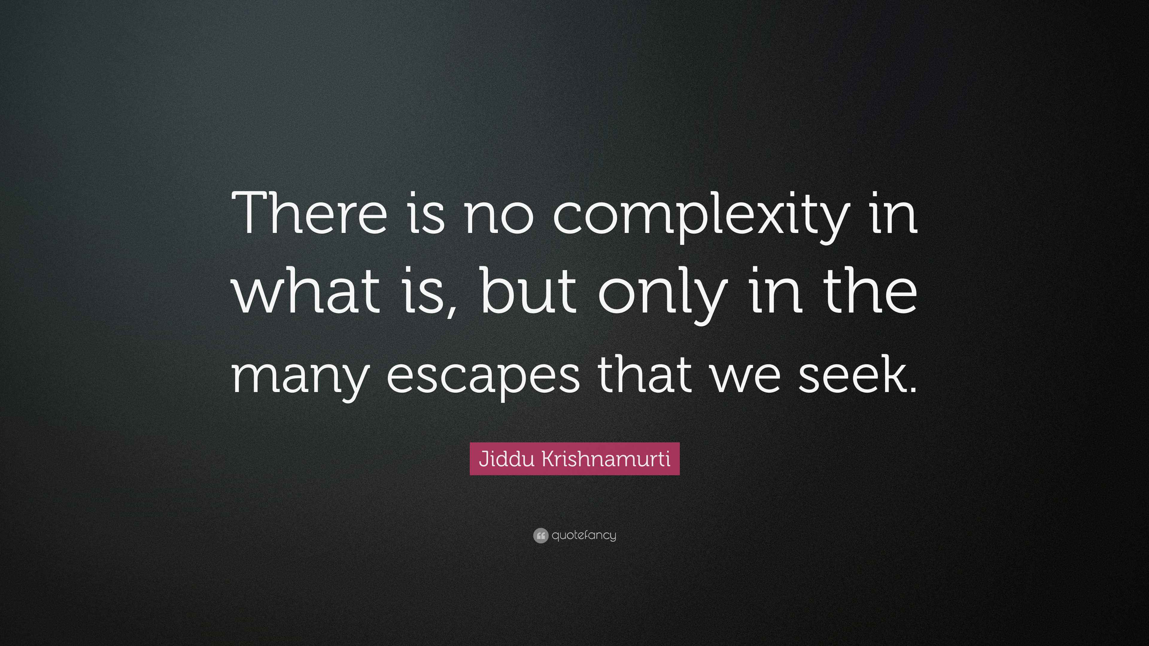 Jiddu Krishnamurti Quote: “There is no complexity in what is, but only ...