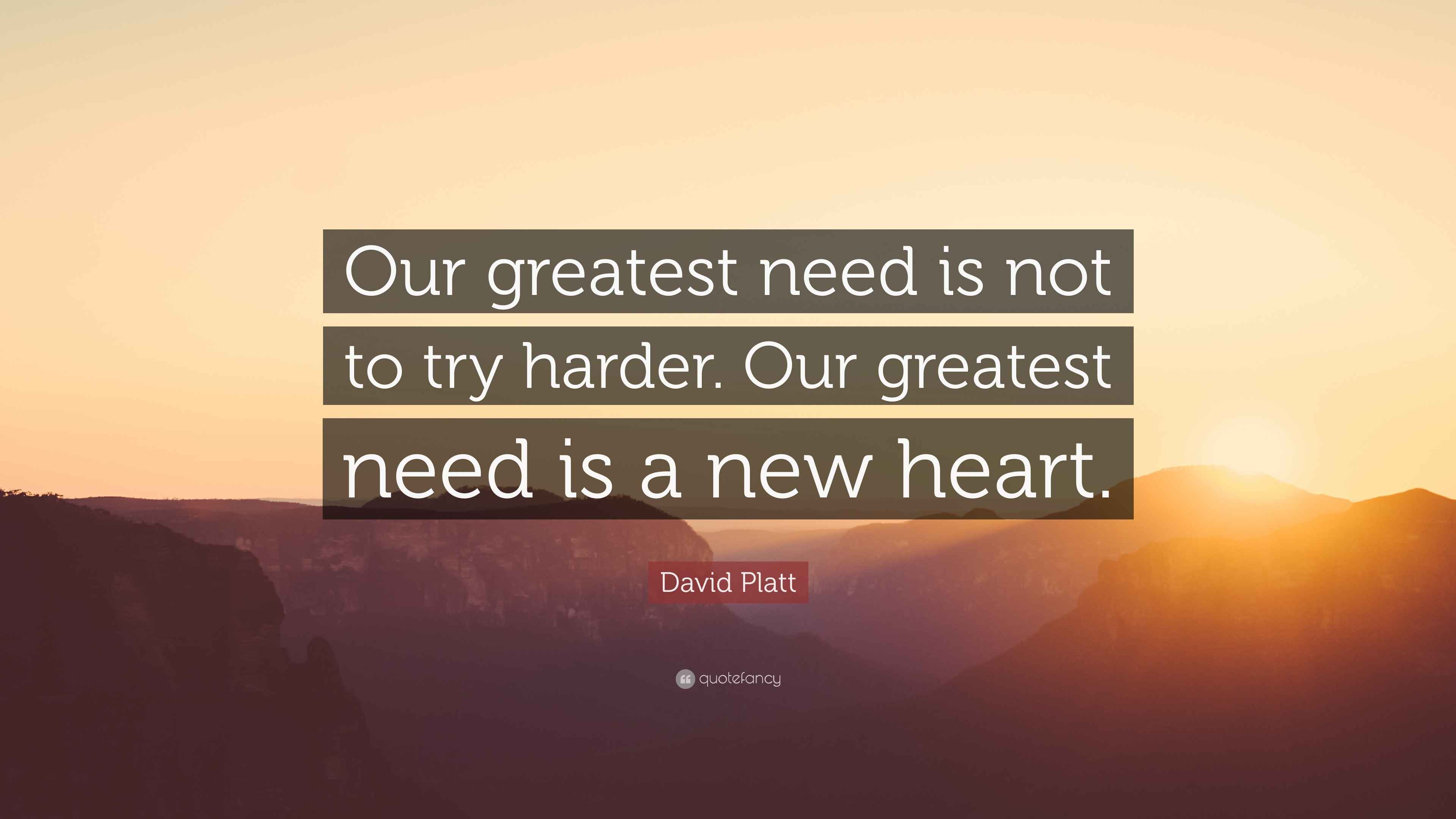 David Platt Quote: “Our greatest need is not to try harder. Our ...