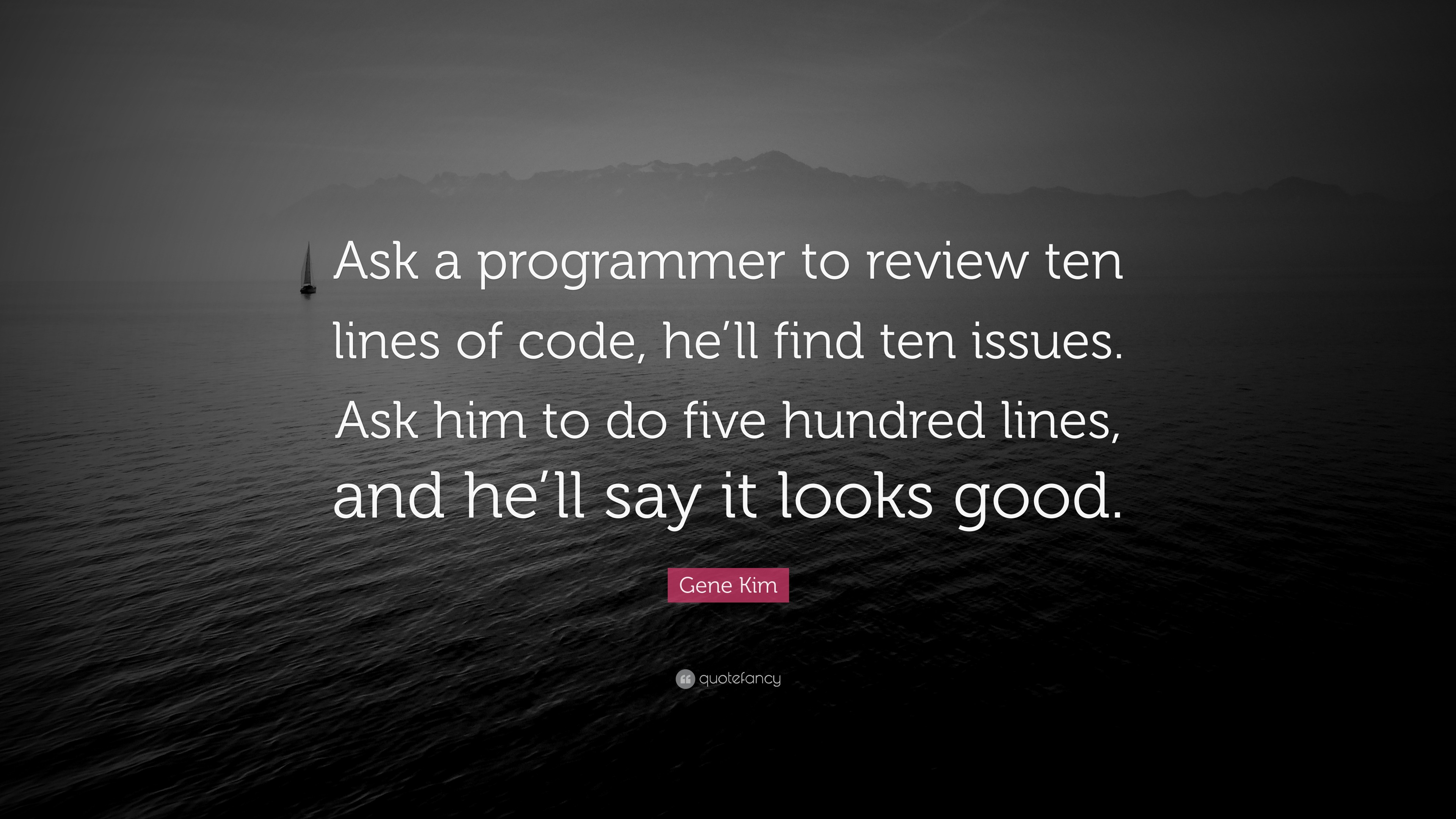 Gene Kim Quote: “Ask a programmer to review ten lines of code, he’ll ...