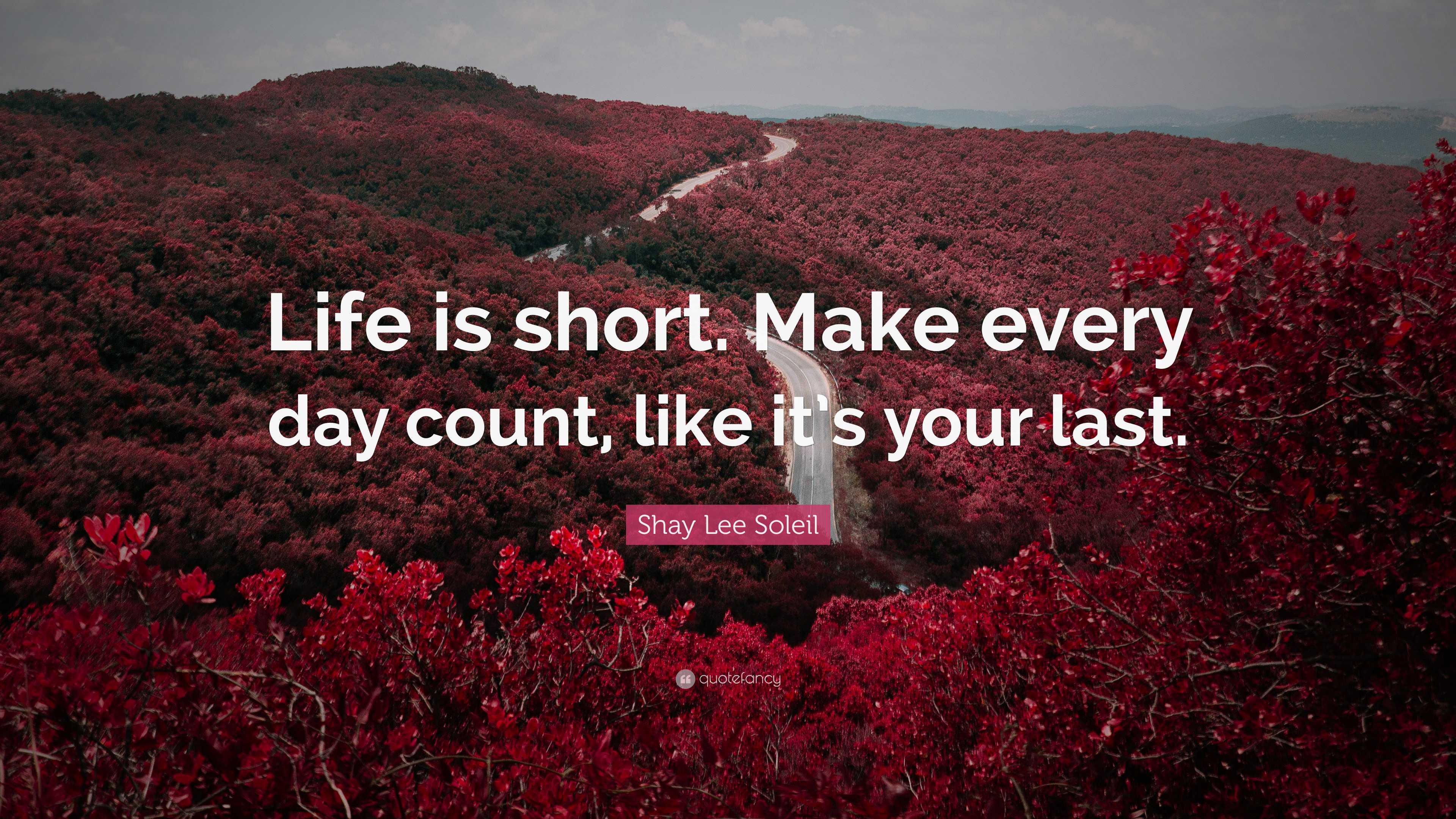 Shay Lee Soleil Quote: “Life is short. Make every day count, like it’s ...