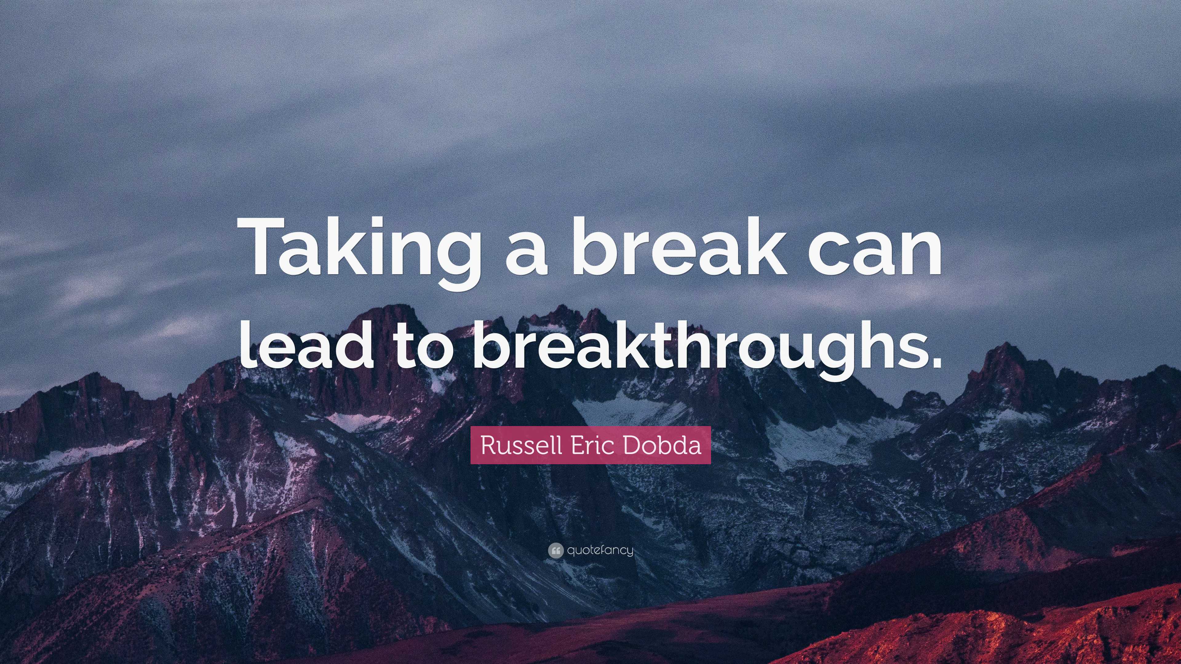 Russell Eric Dobda Quote: “Taking a break can lead to breakthroughs.”