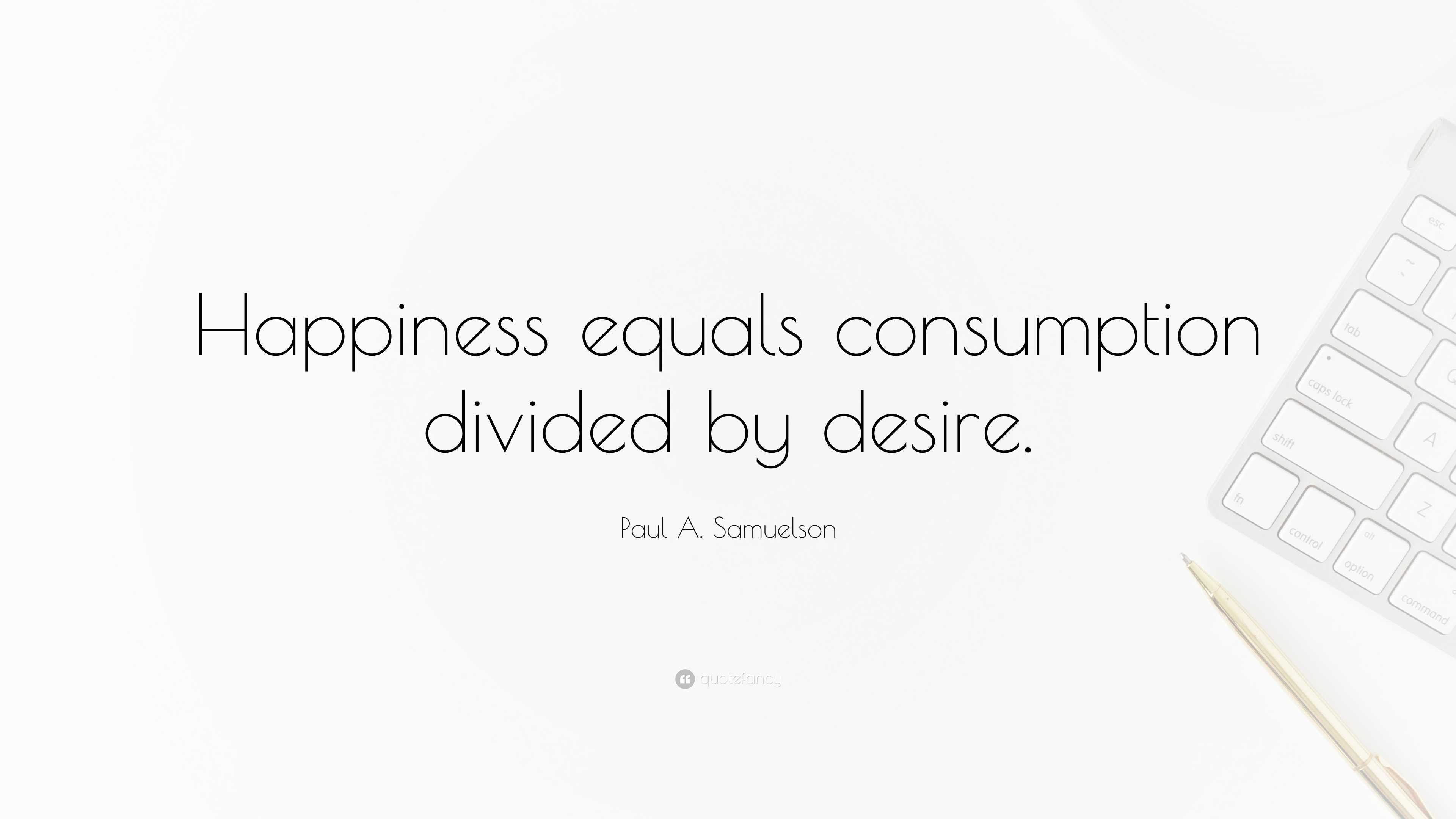 Paul A. Samuelson Quote: “Happiness equals consumption divided by desire.”