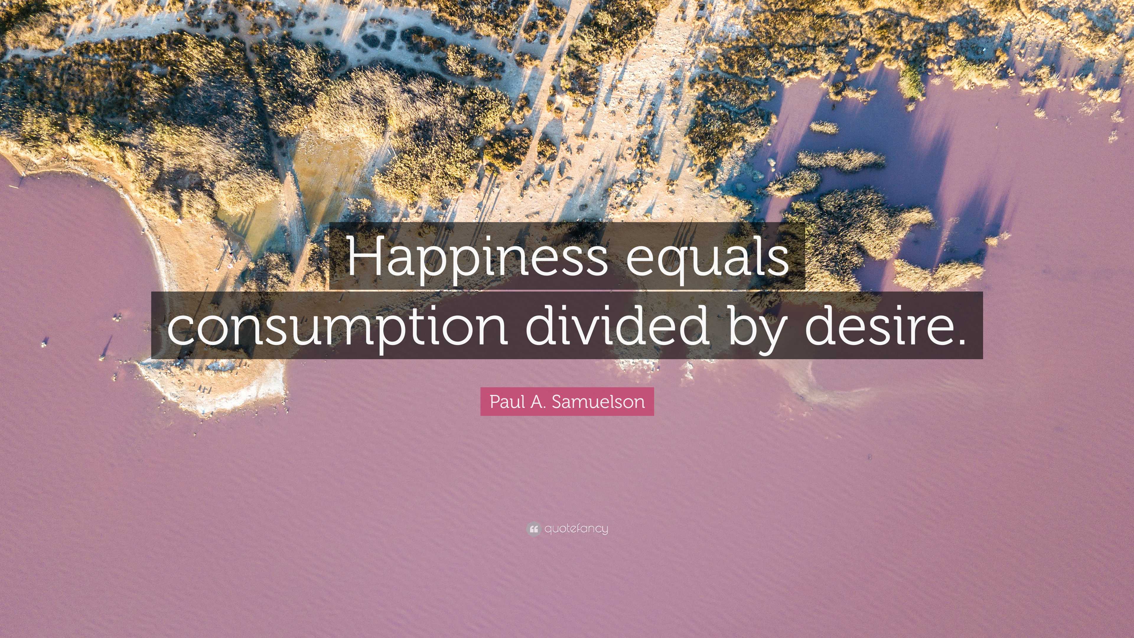 Paul A. Samuelson Quote: “Happiness equals consumption divided by desire.”