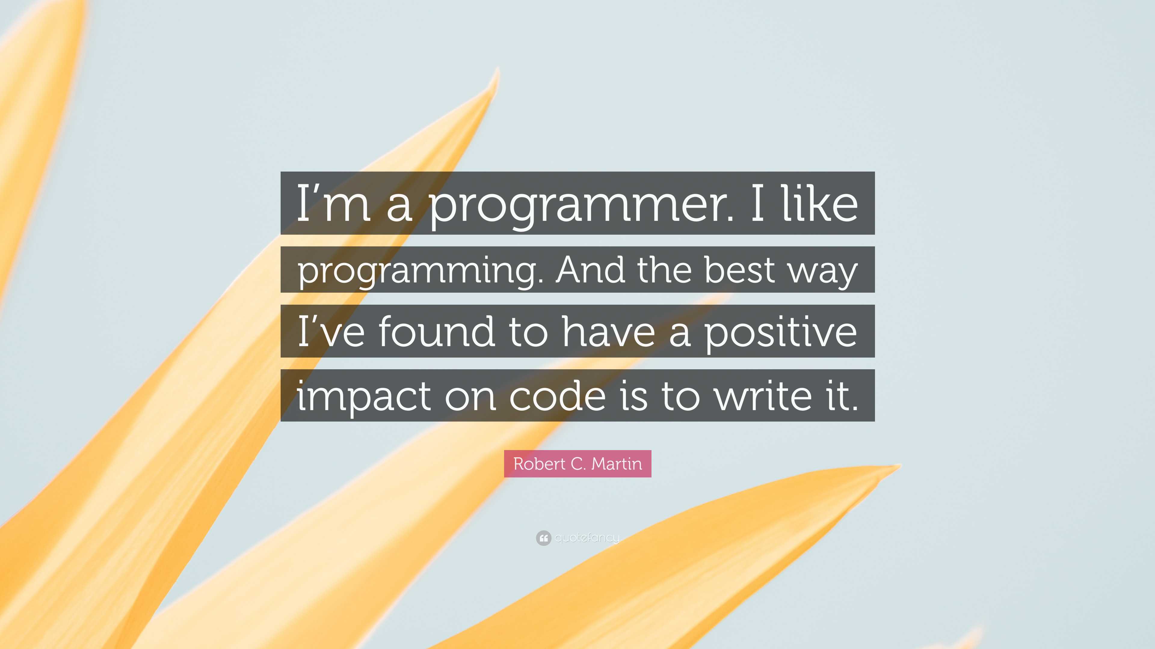 Robert C. Martin Quote: “I’m a programmer. I like programming. And the ...