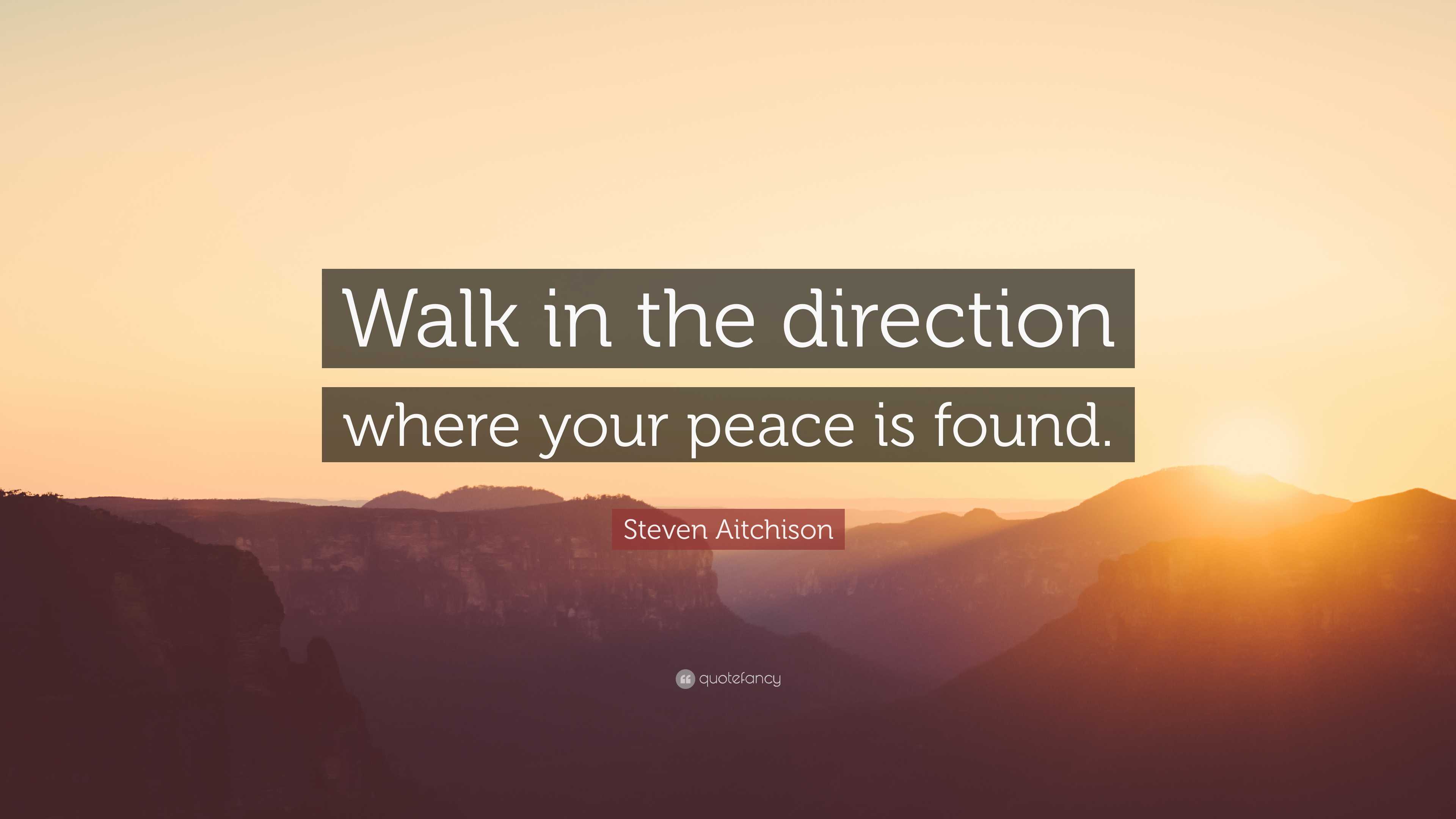 Steven Aitchison Quote: “Walk in the direction where your peace is found.”