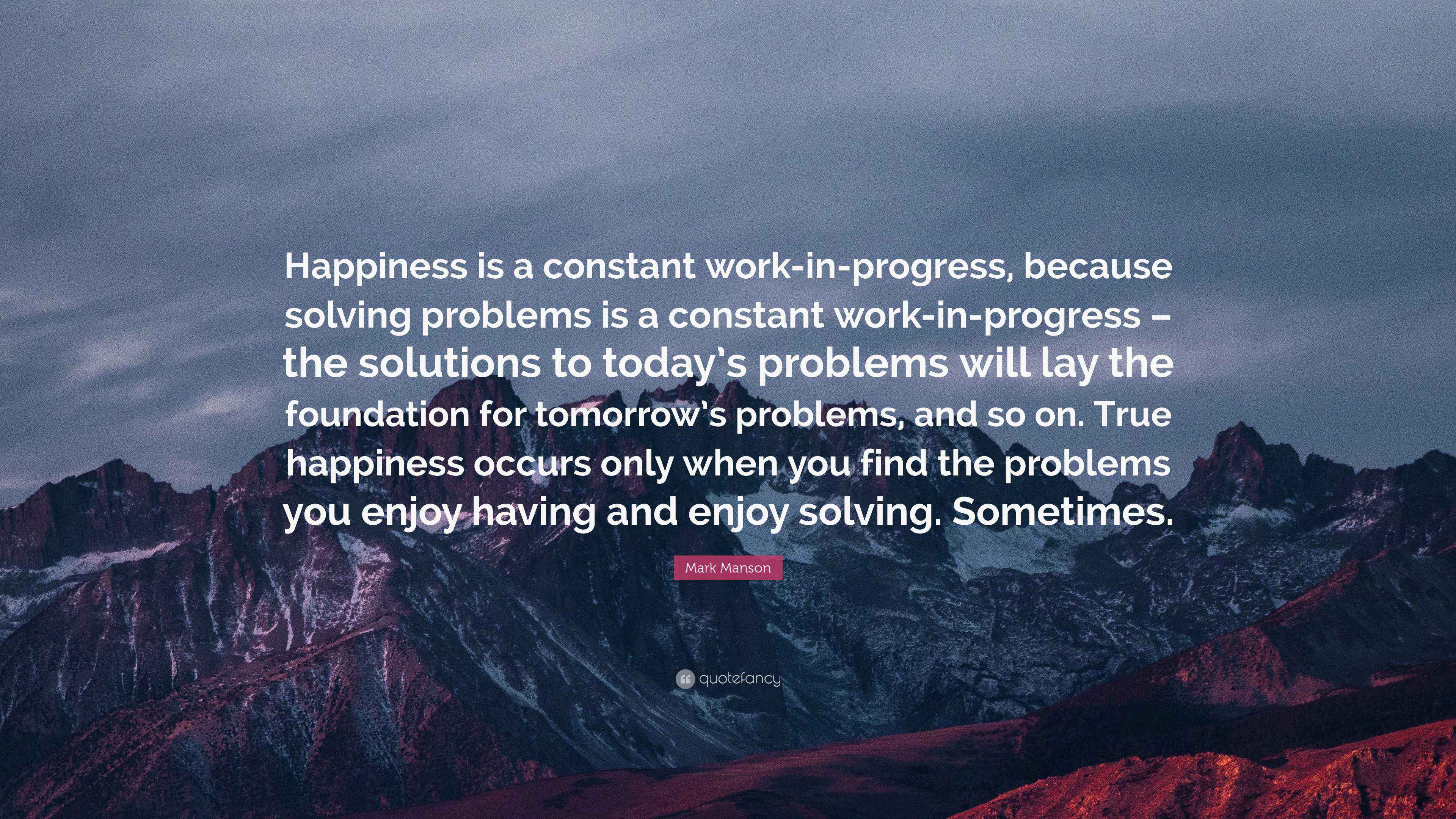 Mark Manson Quote: “Happiness is a constant work-in-progress, because ...
