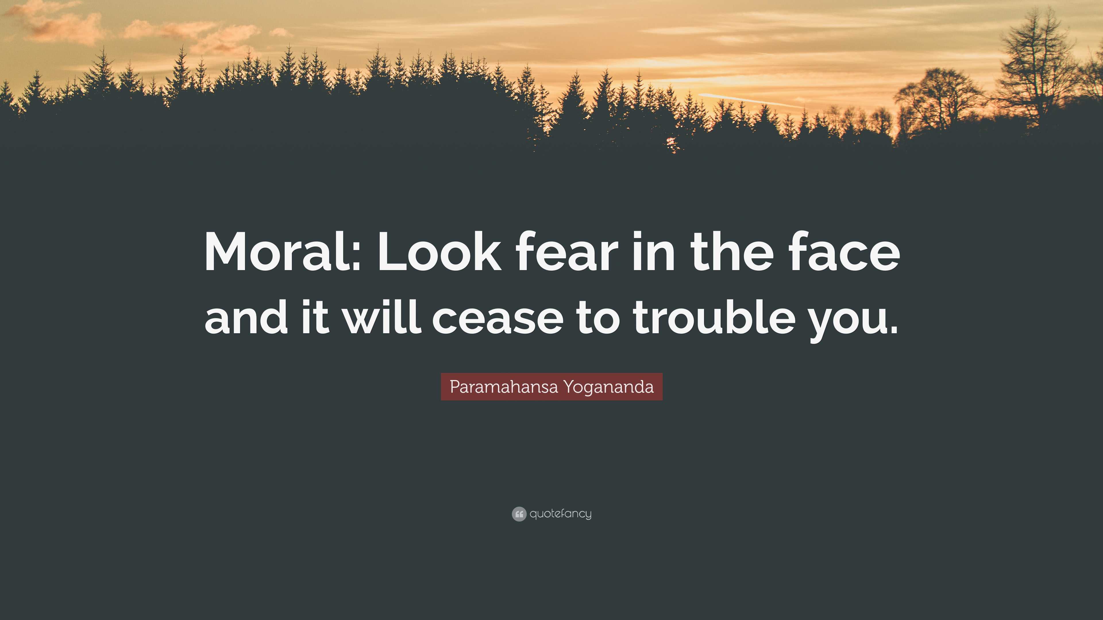 Paramahansa Yogananda Quote: “Moral: Look fear in the face and it will ...