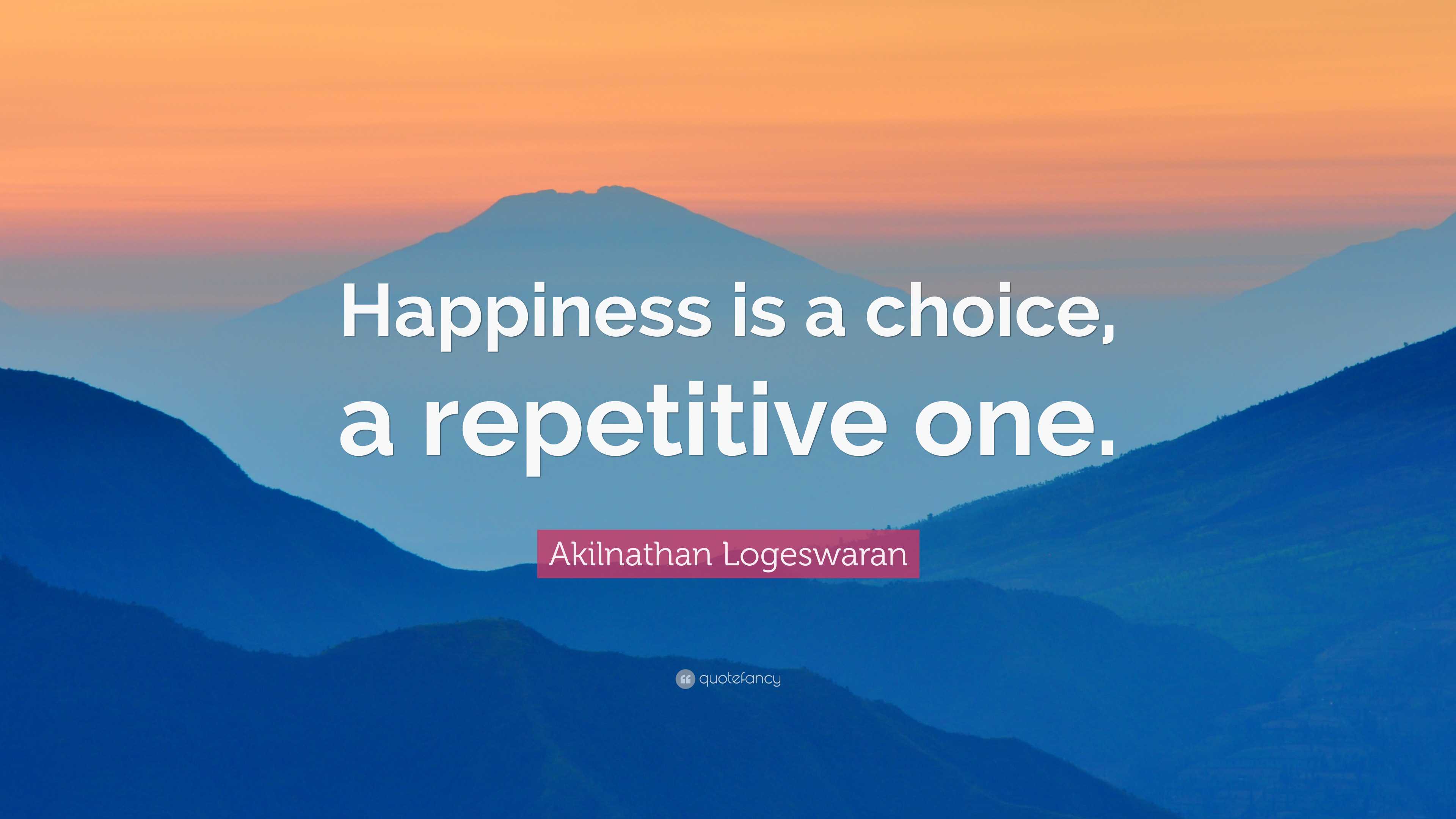 Akilnathan Logeswaran Quote: “Happiness is a choice, a repetitive one.”