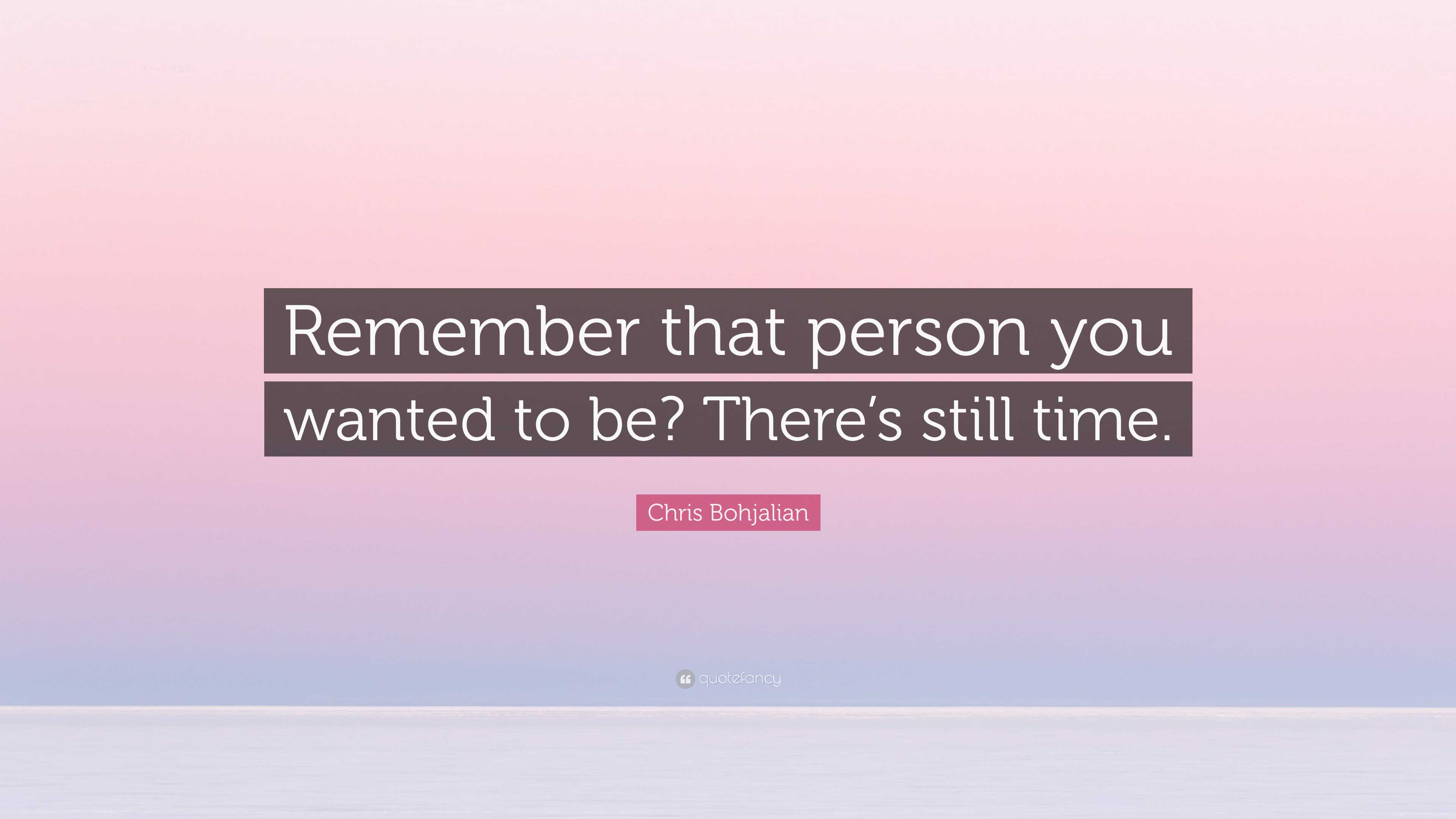 Chris Bohjalian Quote: “Remember that person you wanted to be? There’s ...
