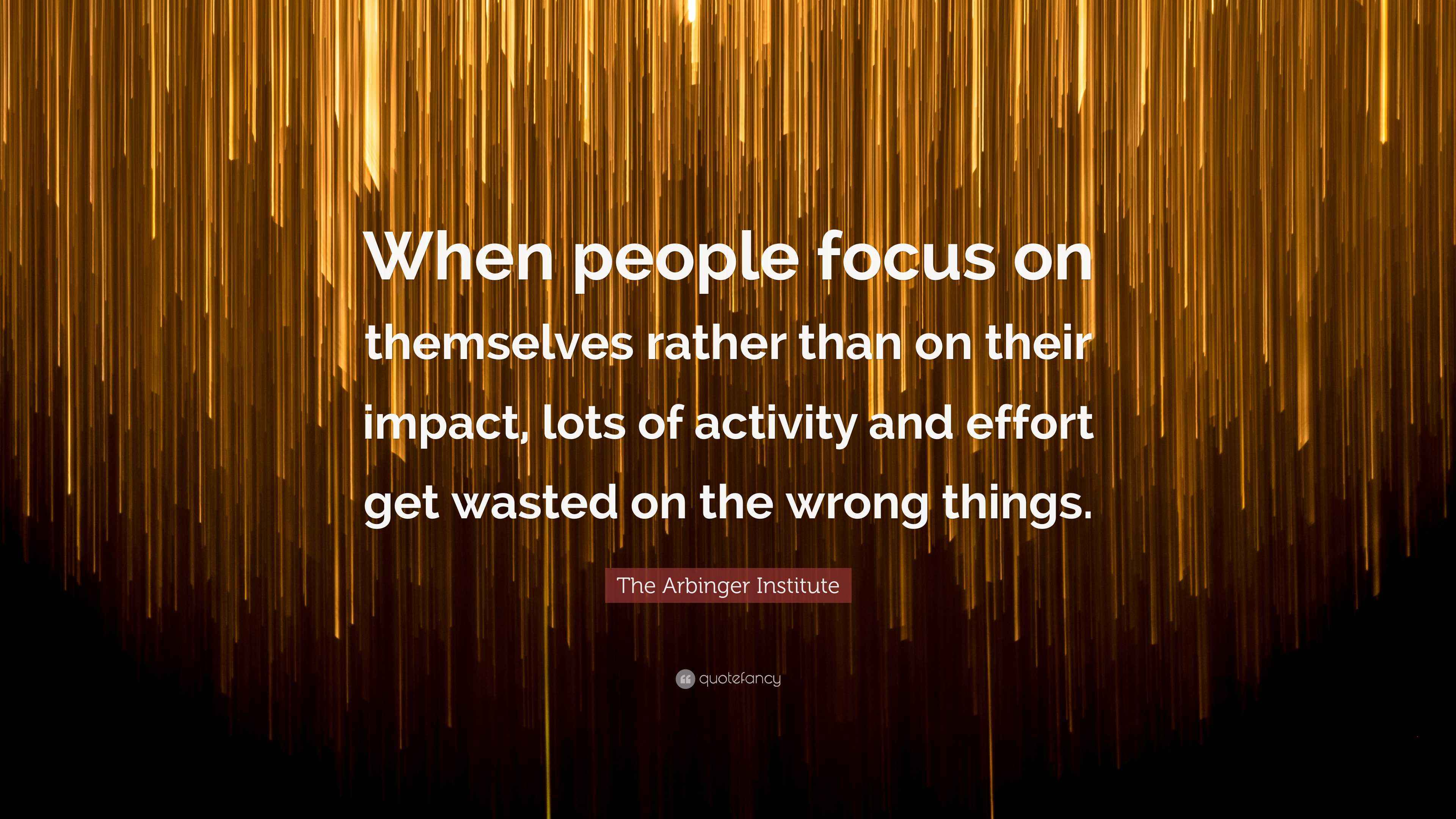 The Arbinger Institute Quote: “When people focus on themselves rather ...