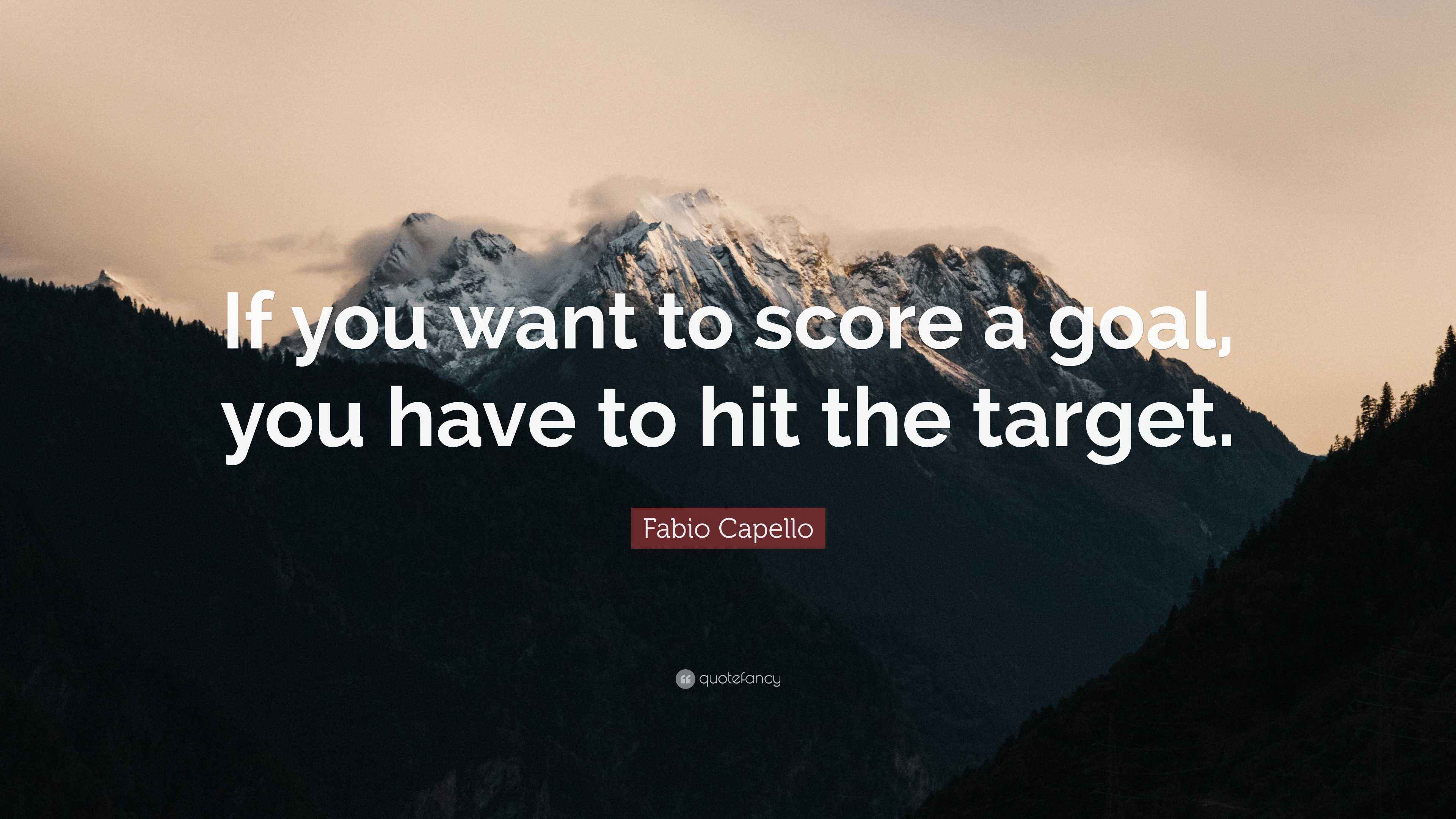Fabio Capello Quote: “If you want to score a goal, you have to hit the ...