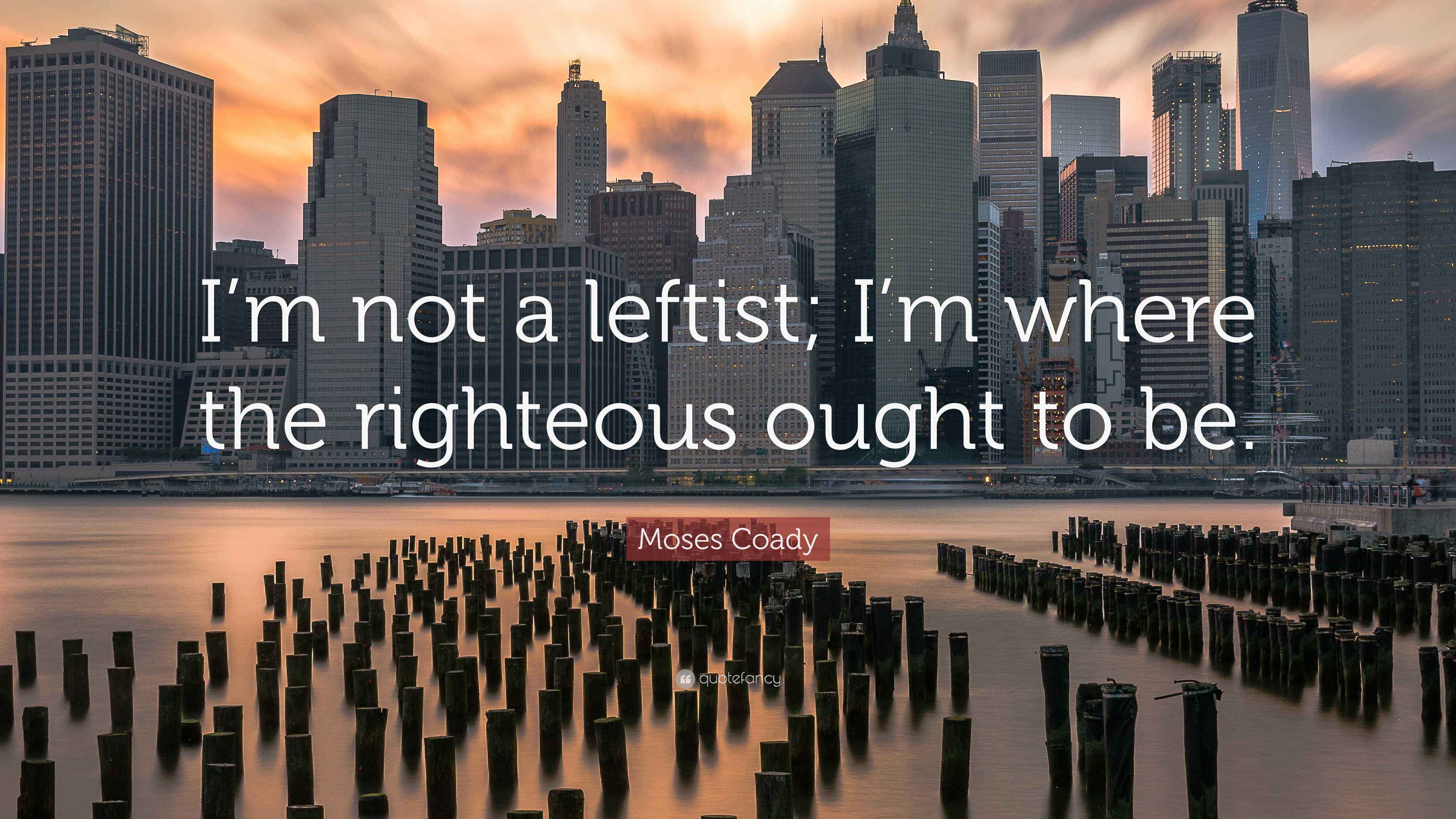 Moses Coady Quote: “I’m not a leftist; I’m where the righteous ought to ...