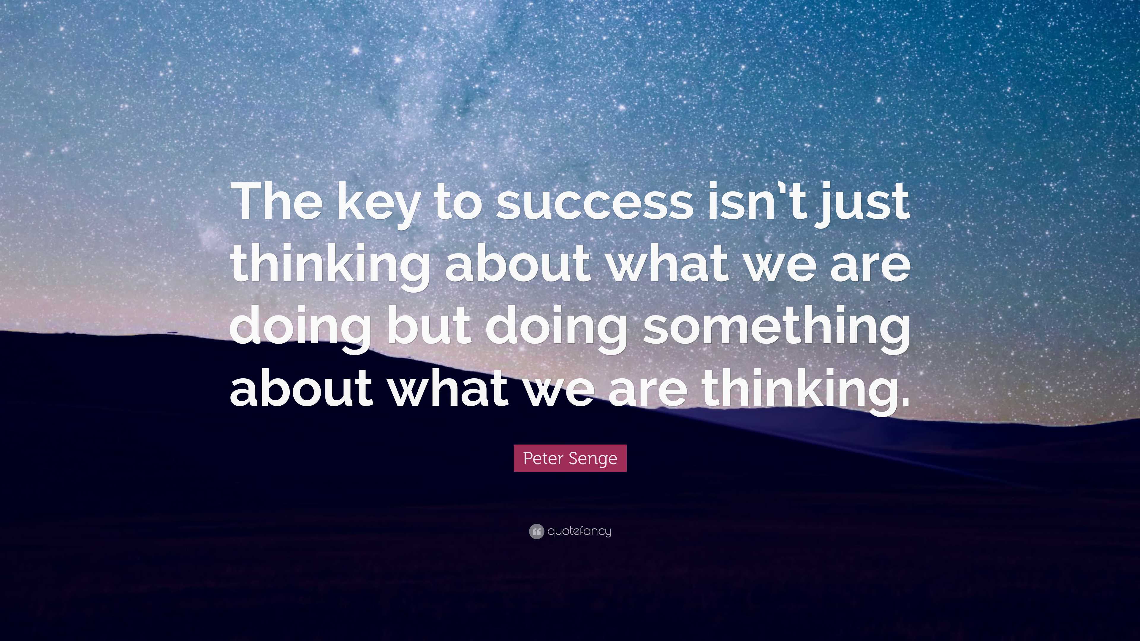 Peter Senge Quote: “The key to success isn’t just thinking about what ...