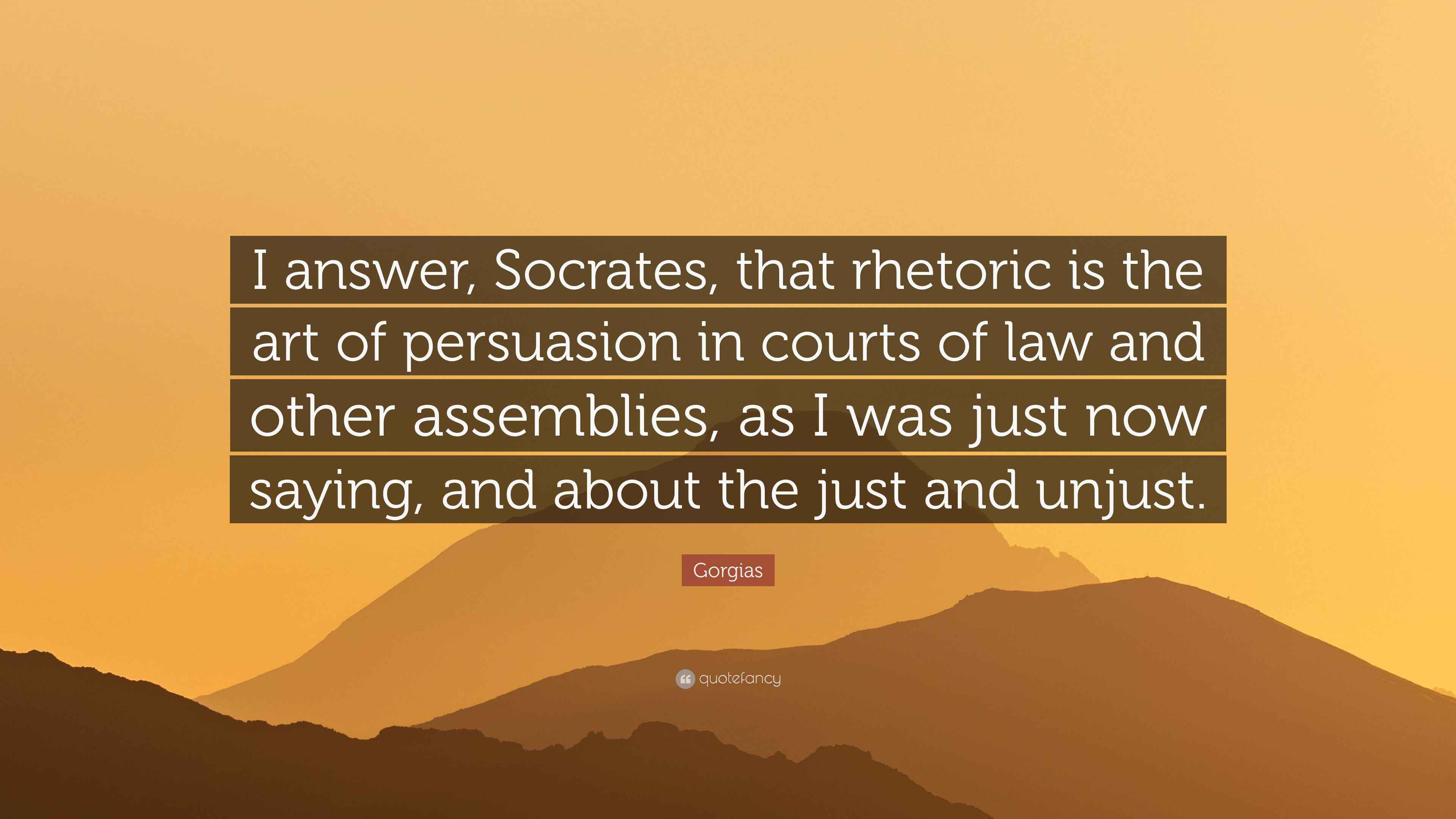Gorgias Quote: “I answer, Socrates, that rhetoric is the art of ...