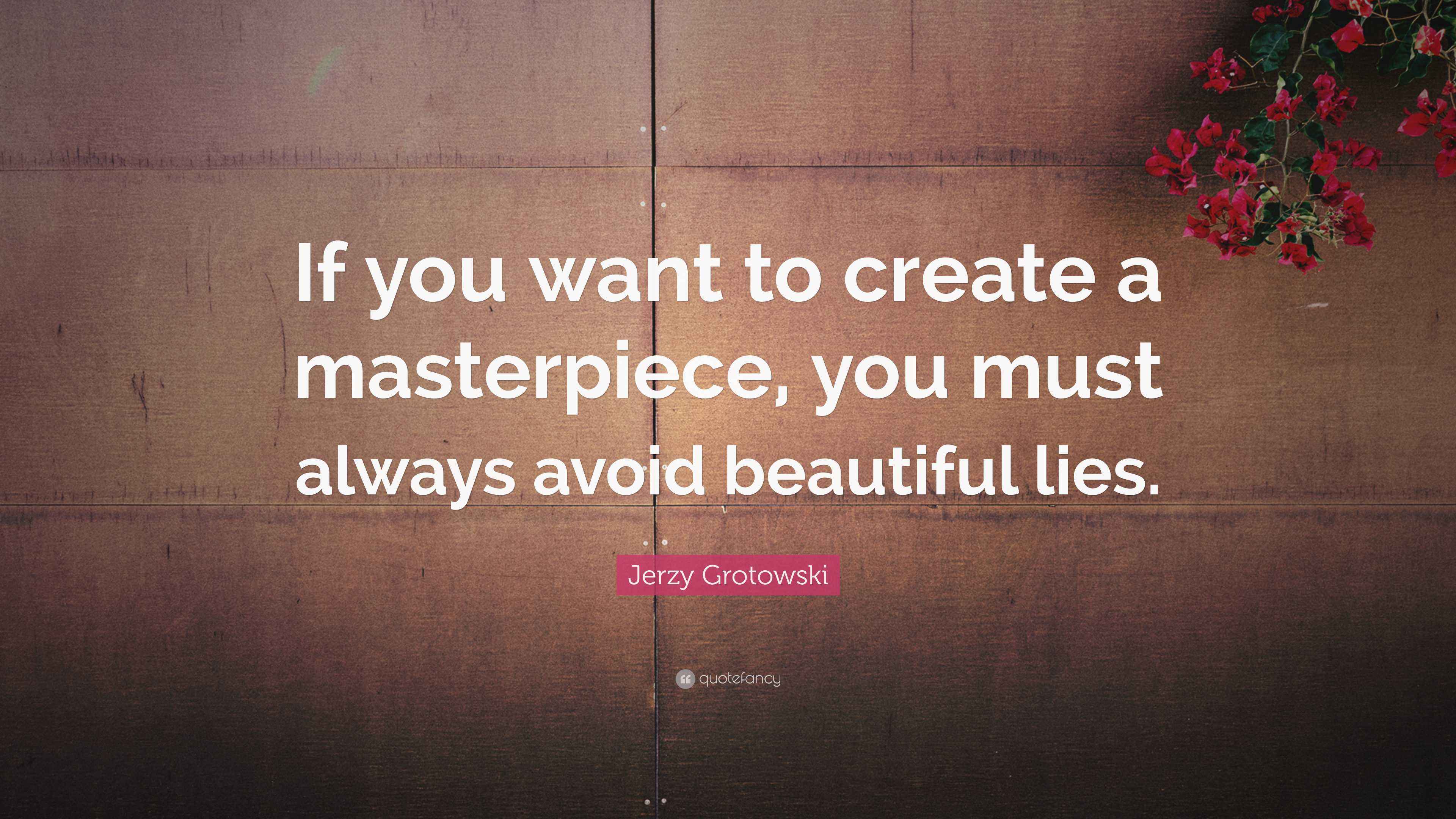 Jerzy Grotowski Quote: “If you want to create a masterpiece, you must ...