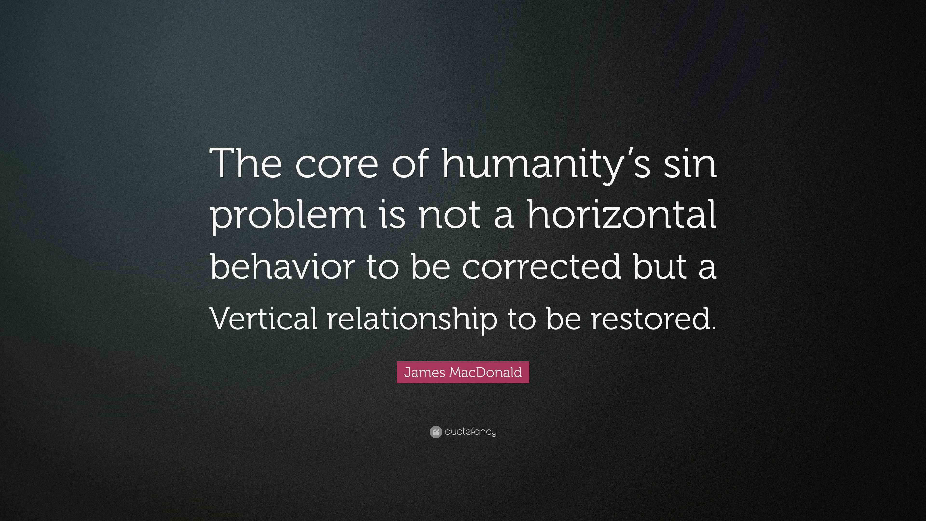 James MacDonald Quote: “The core of humanity’s sin problem is not a ...