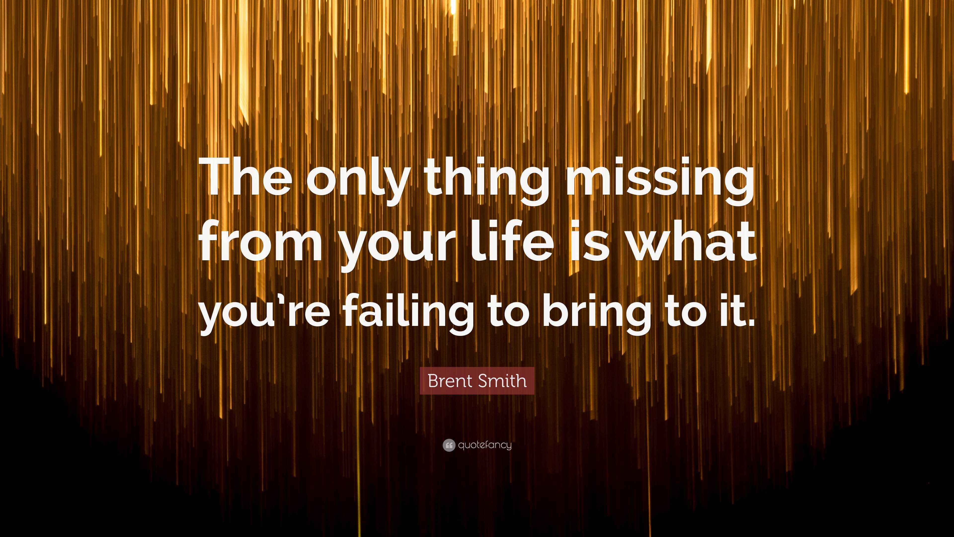 Brent Smith Quote: “The only thing missing from your life is what you ...