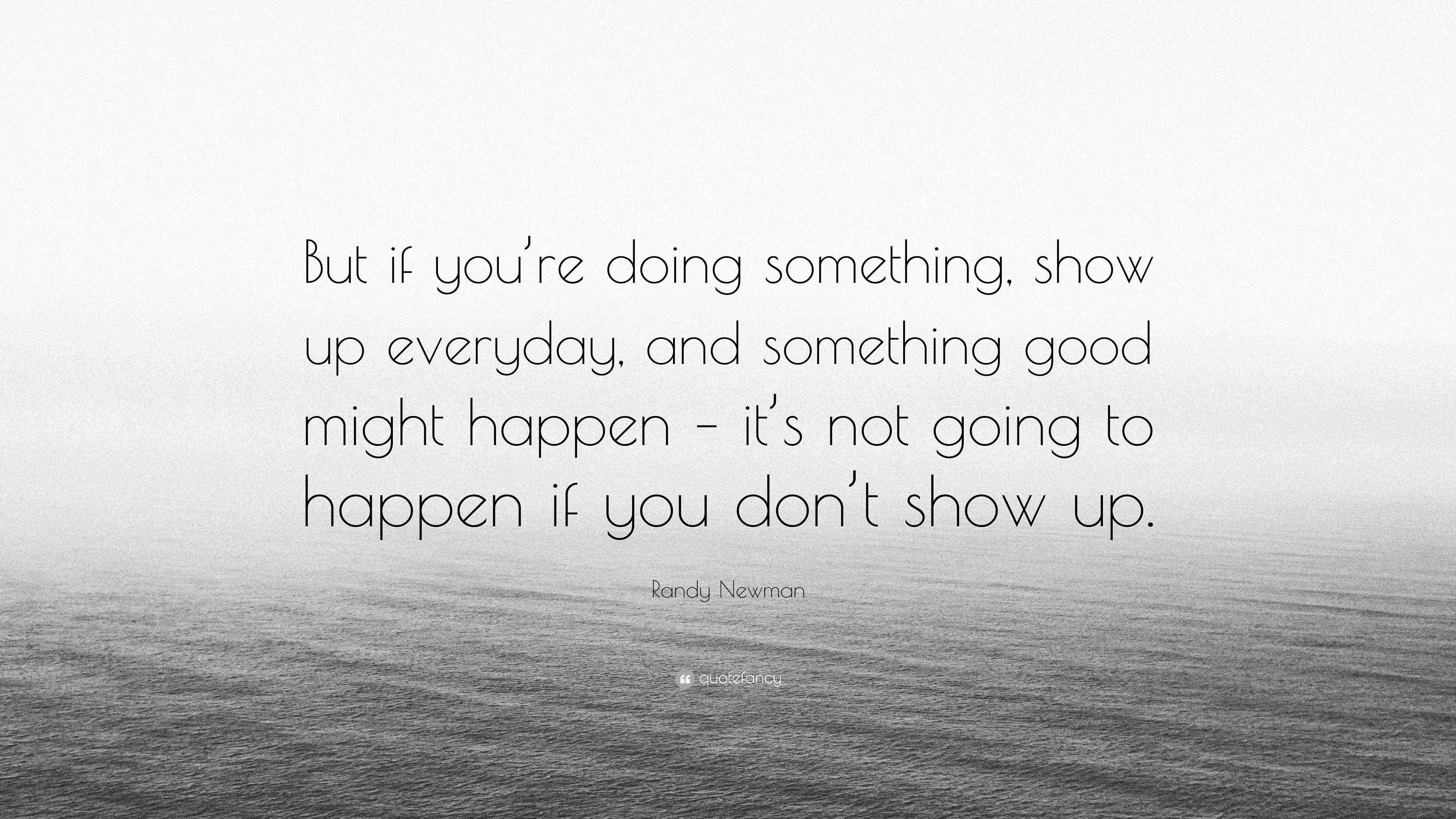 Randy Newman Quote: “But if you’re doing something, show up everyday ...
