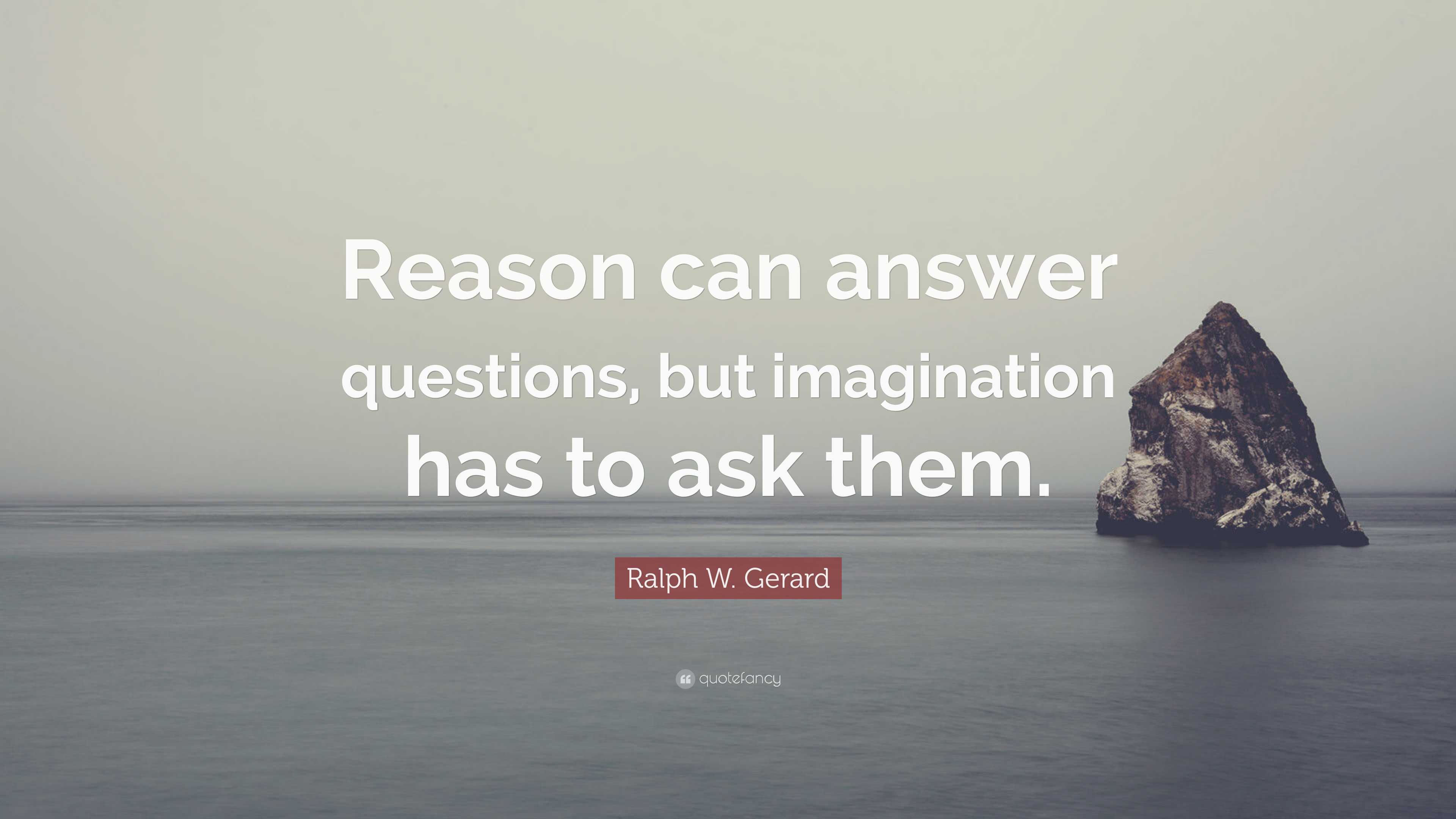 Ralph W. Gerard Quote: “Reason can answer questions, but imagination ...