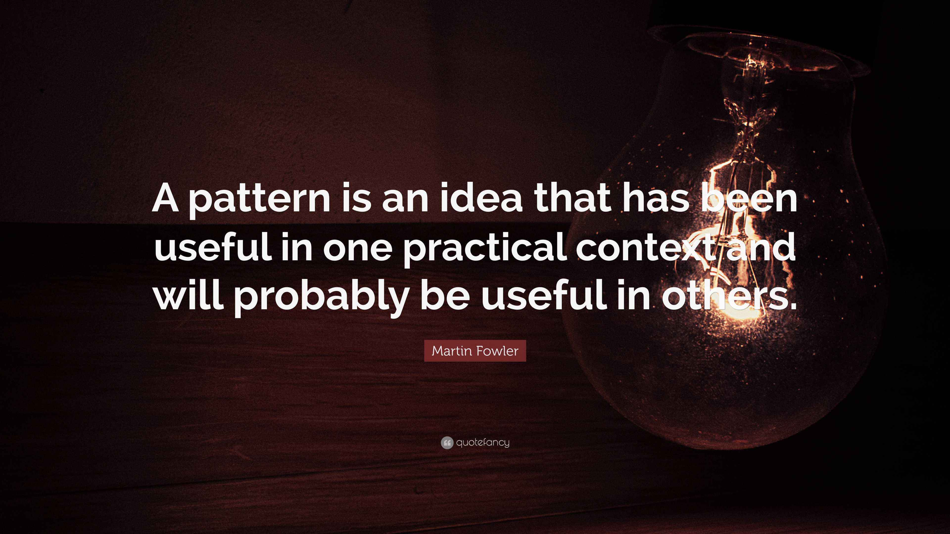 Martin Fowler Quote: “A pattern is an idea that has been useful in one ...