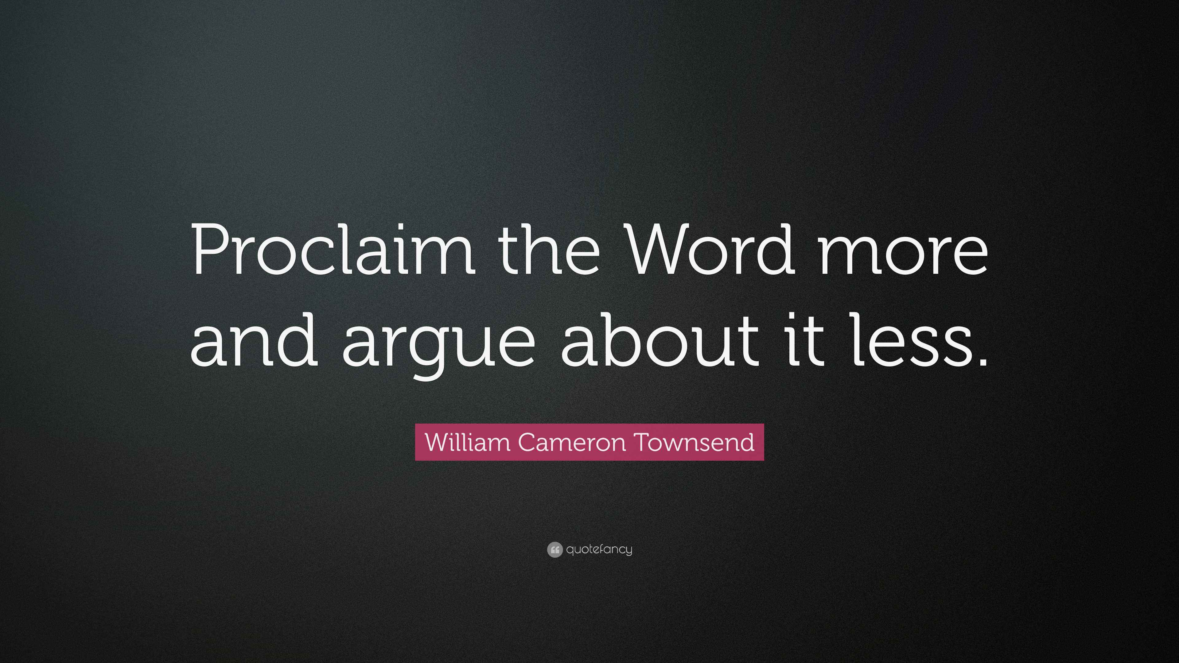 William Cameron Townsend Quote: “Proclaim the Word more and argue about ...