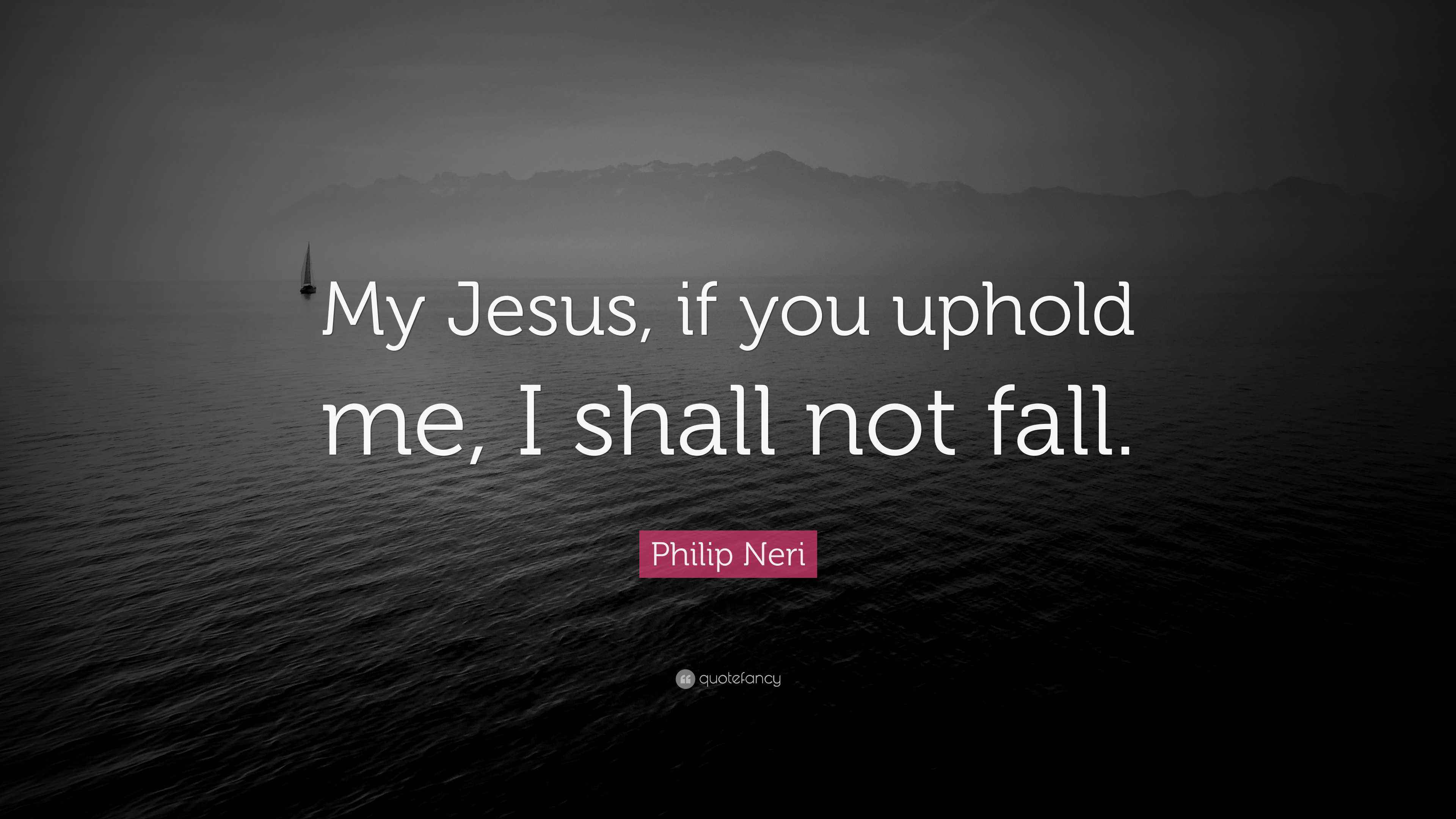 Philip Neri Quote: “My Jesus, if you uphold me, I shall not fall.”