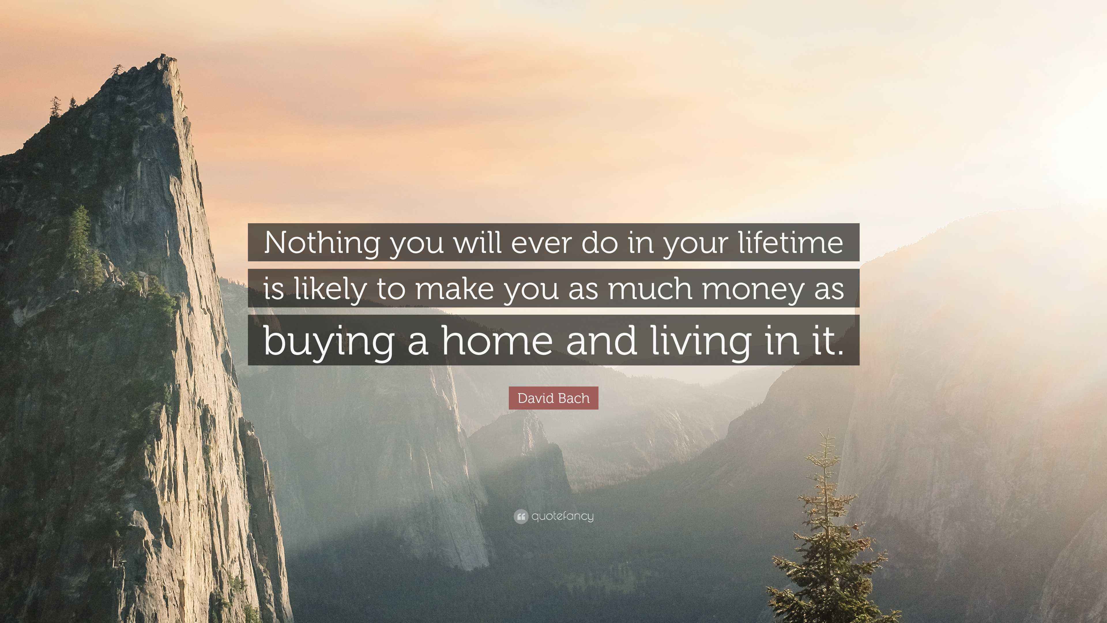 David Bach Quote: “Nothing you will ever do in your lifetime is likely ...