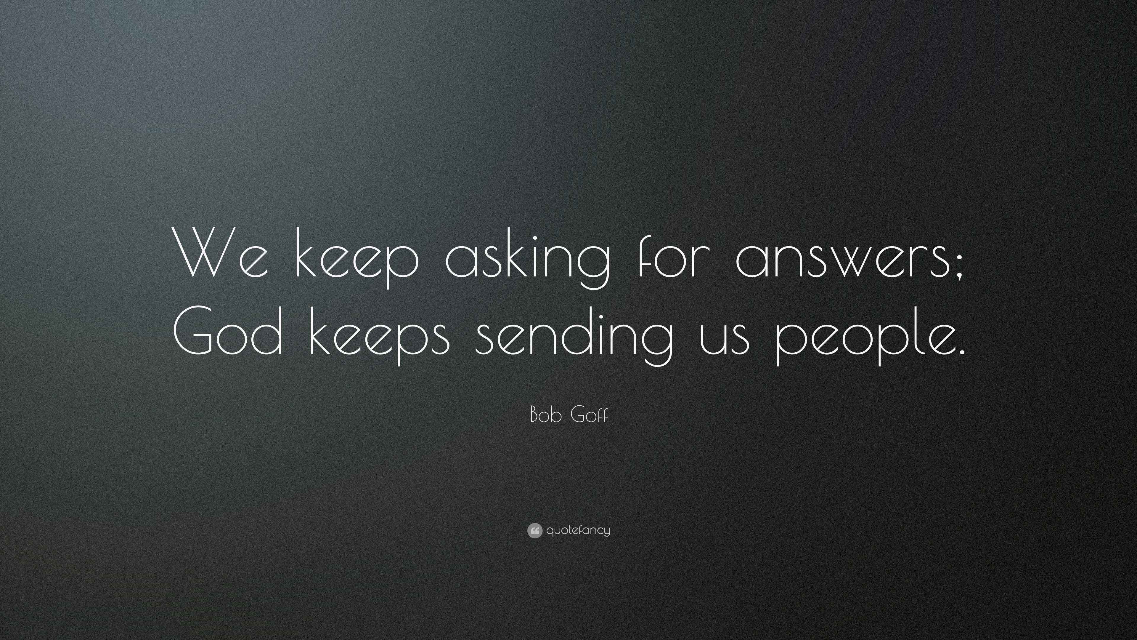 Bob Goff Quote: “We keep asking for answers; God keeps sending us people.”